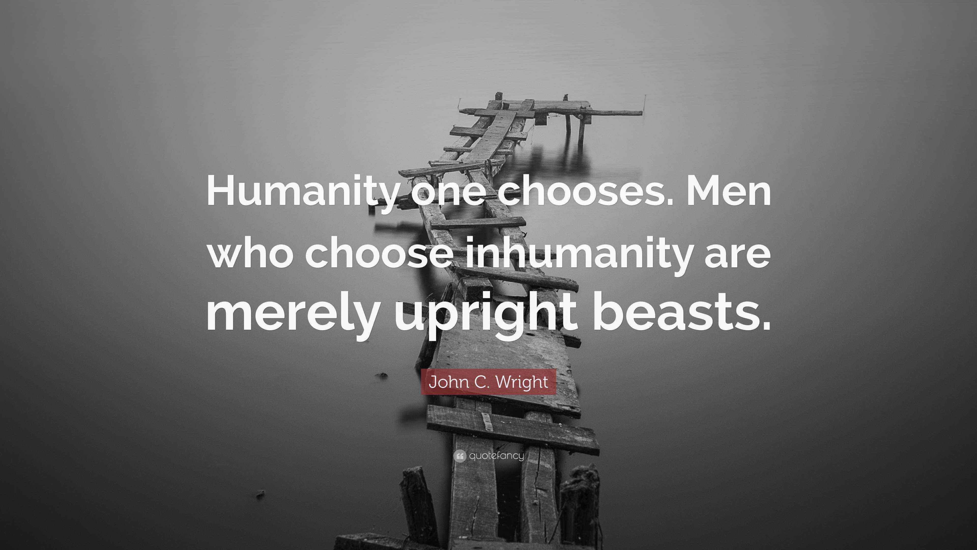 John C. Wright Quote: “Humanity one chooses. Men who choose inhumanity ...