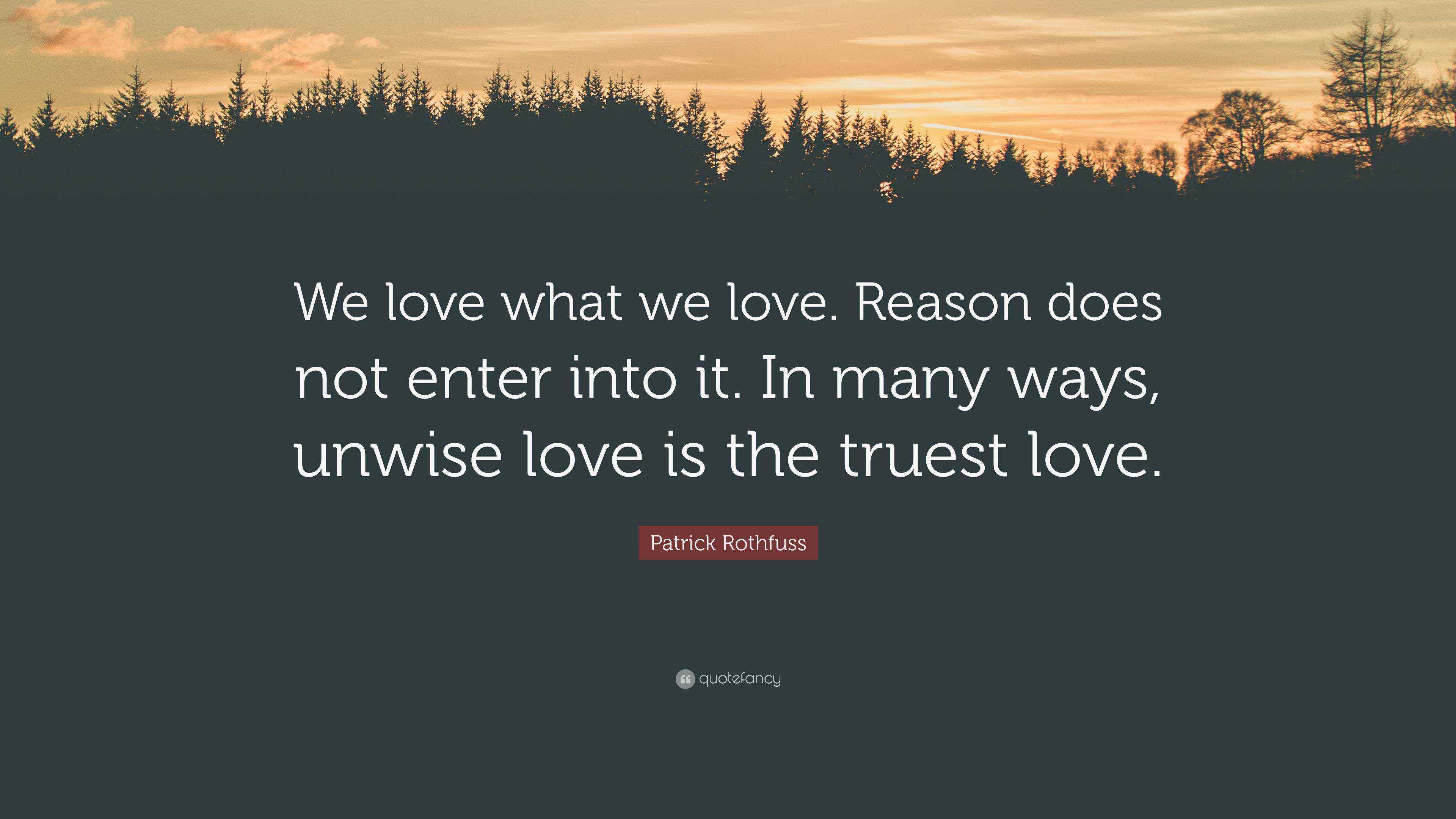 Patrick Rothfuss Quote: “We love what we love. Reason does not enter ...