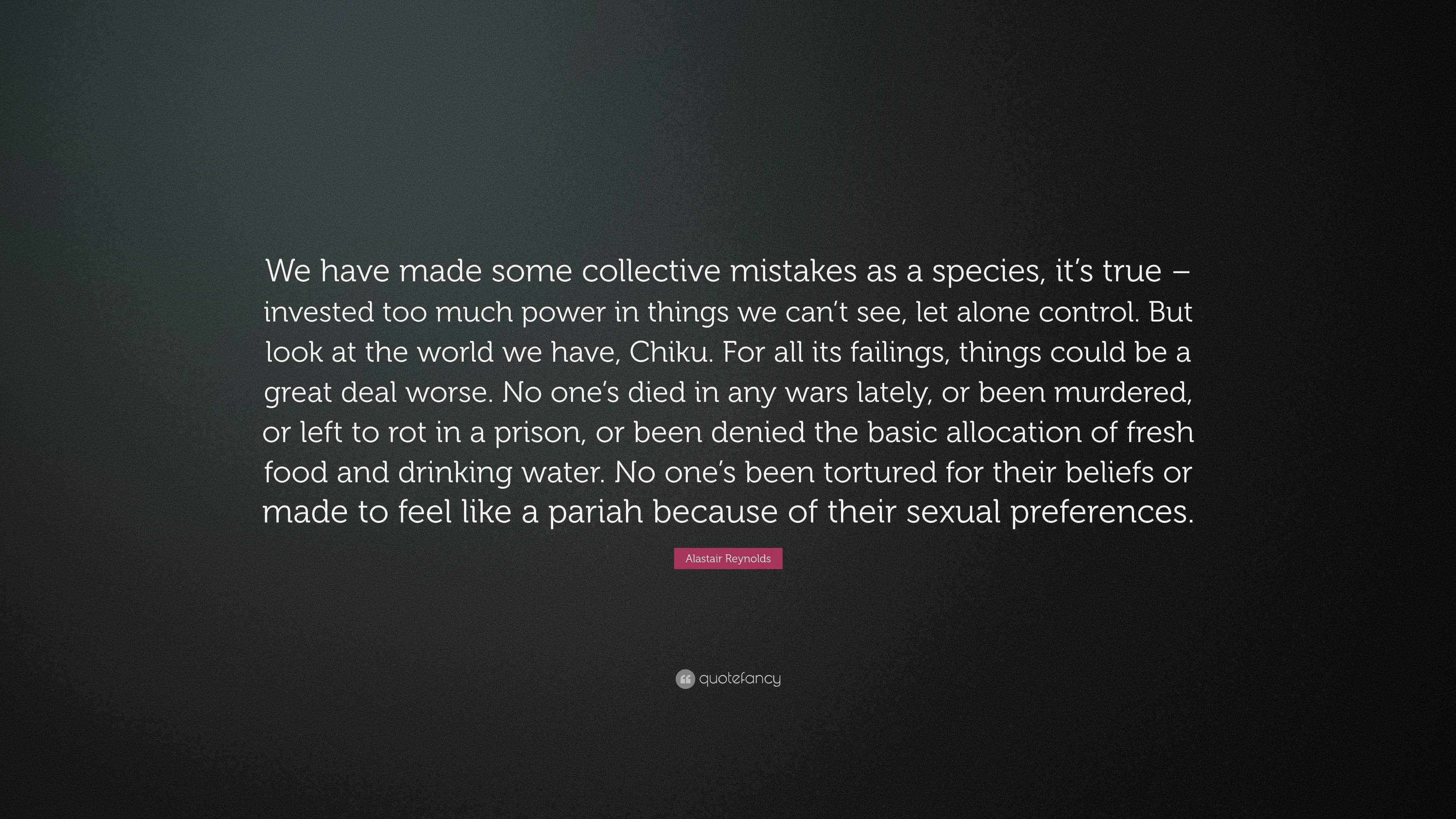 Alastair Reynolds Quote: “We have made some collective mistakes as a species, it’s true ...