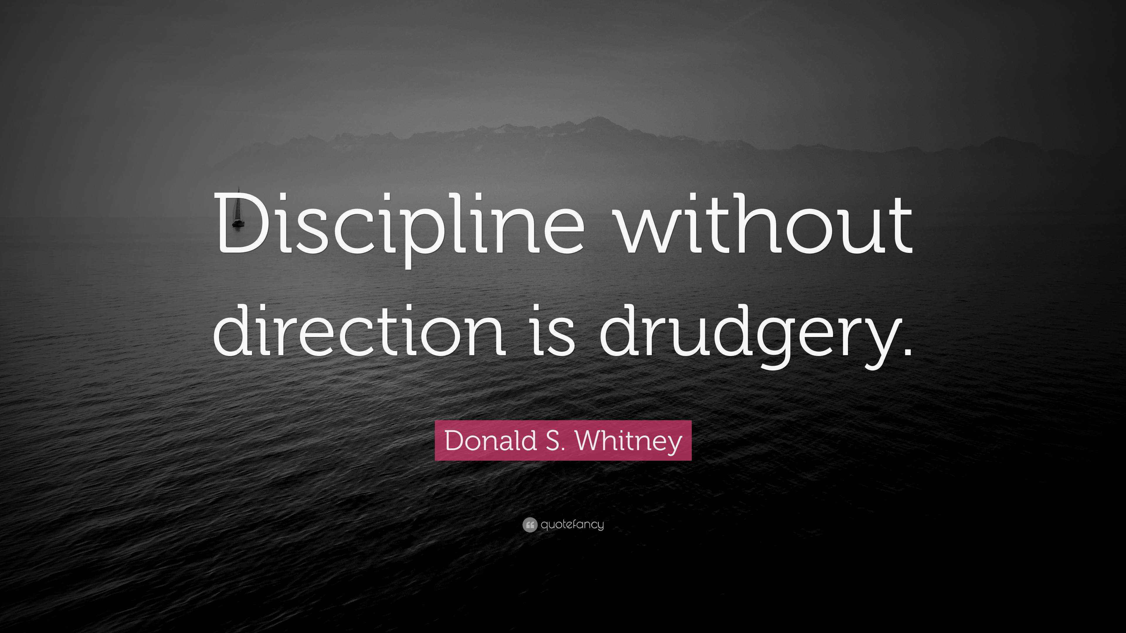 Donald S. Whitney Quote: “Discipline without direction is drudgery.”