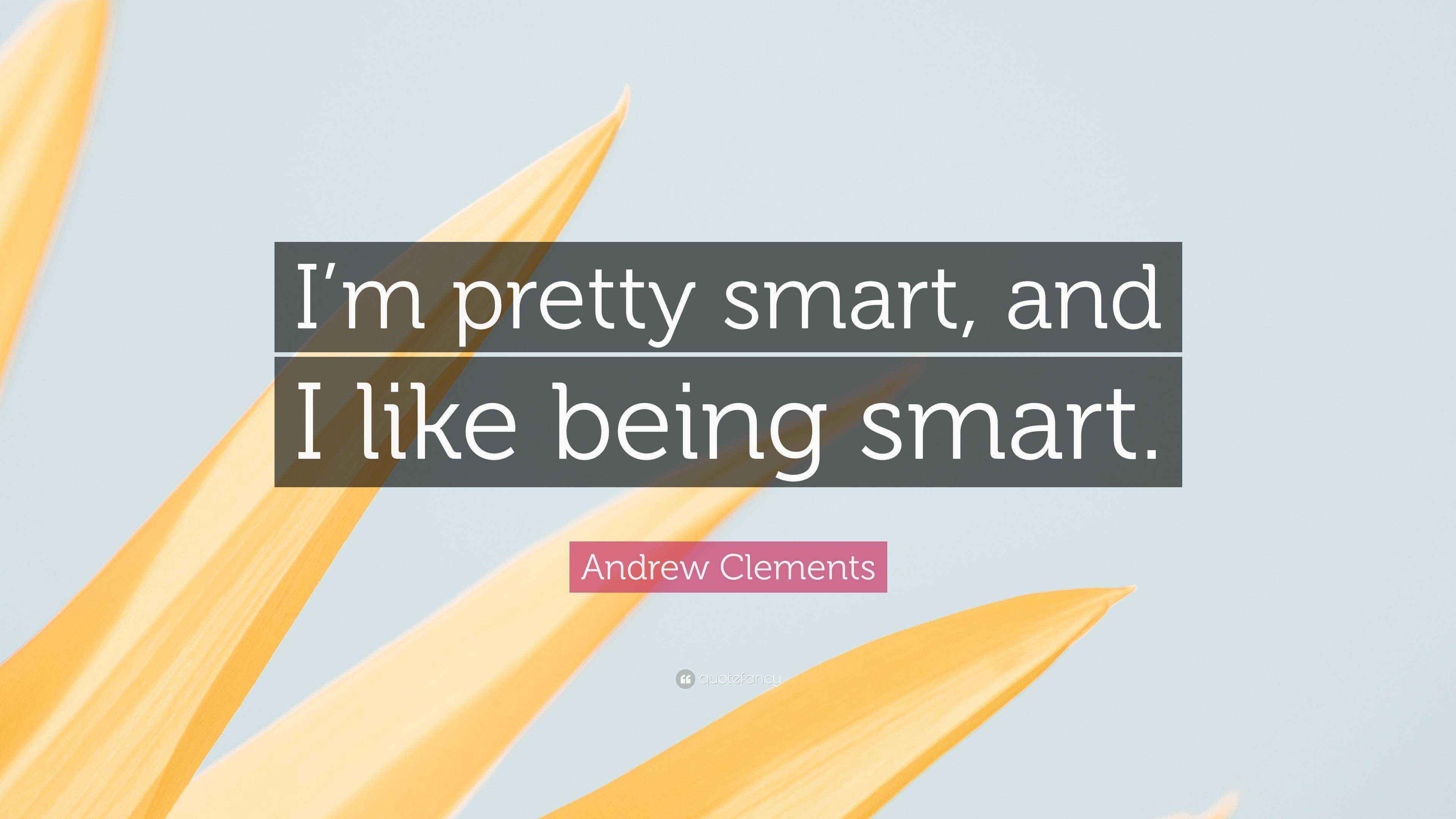 Andrew Clements Quote: “I’m pretty smart, and I like being smart.”