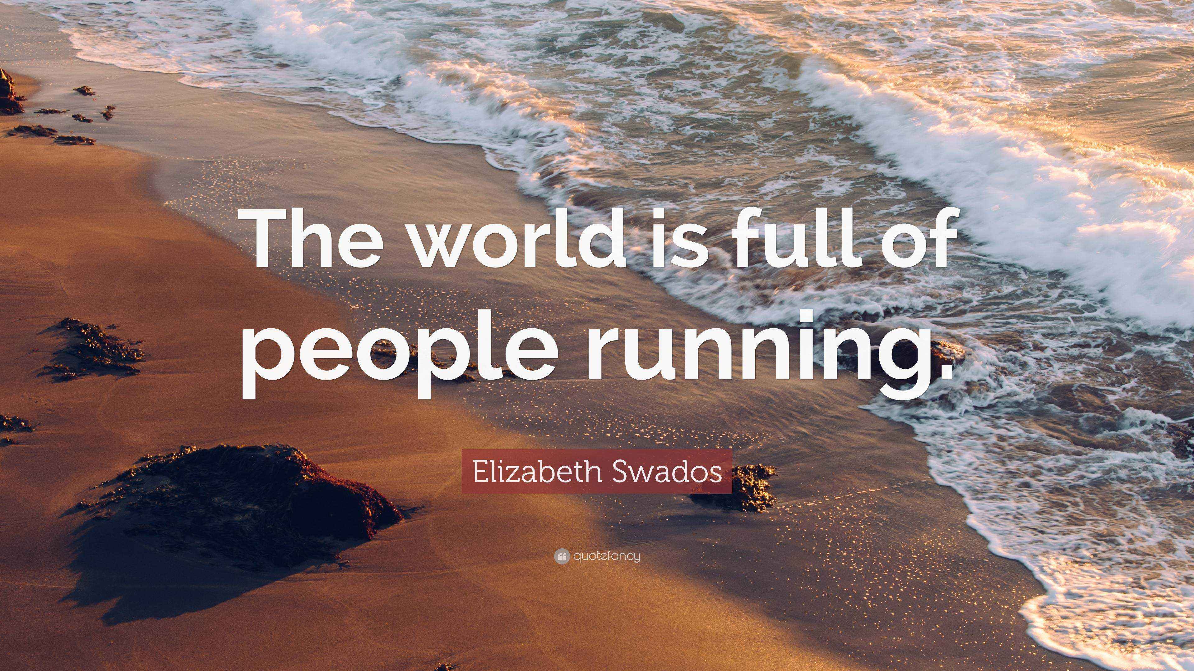 Elizabeth Swados Quote: “The world is full of people running.”