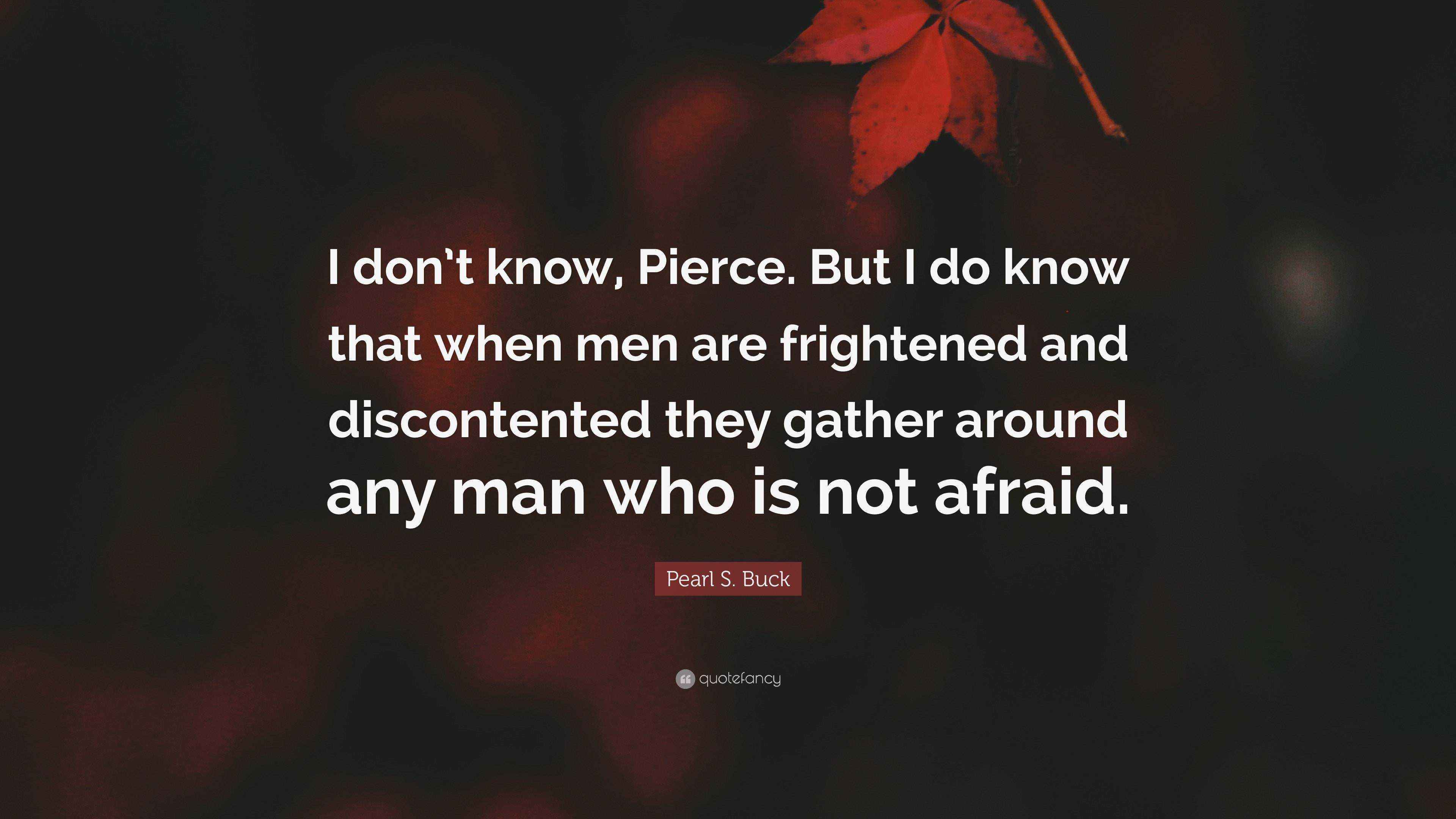 Pearl S. Buck Quote: “I don’t know, Pierce. But I do know that when men ...