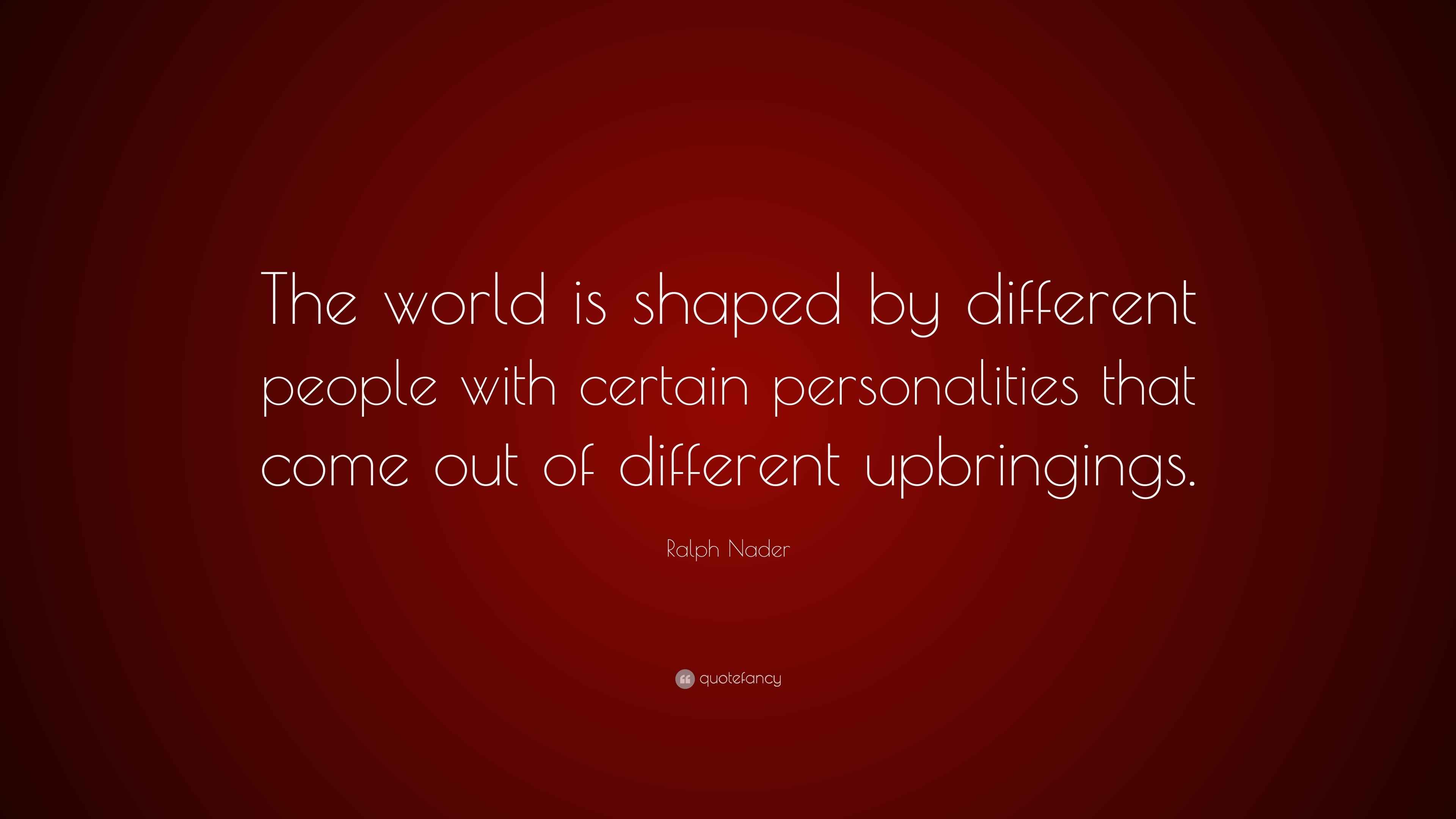 Ralph Nader Quote: “The world is shaped by different people with ...