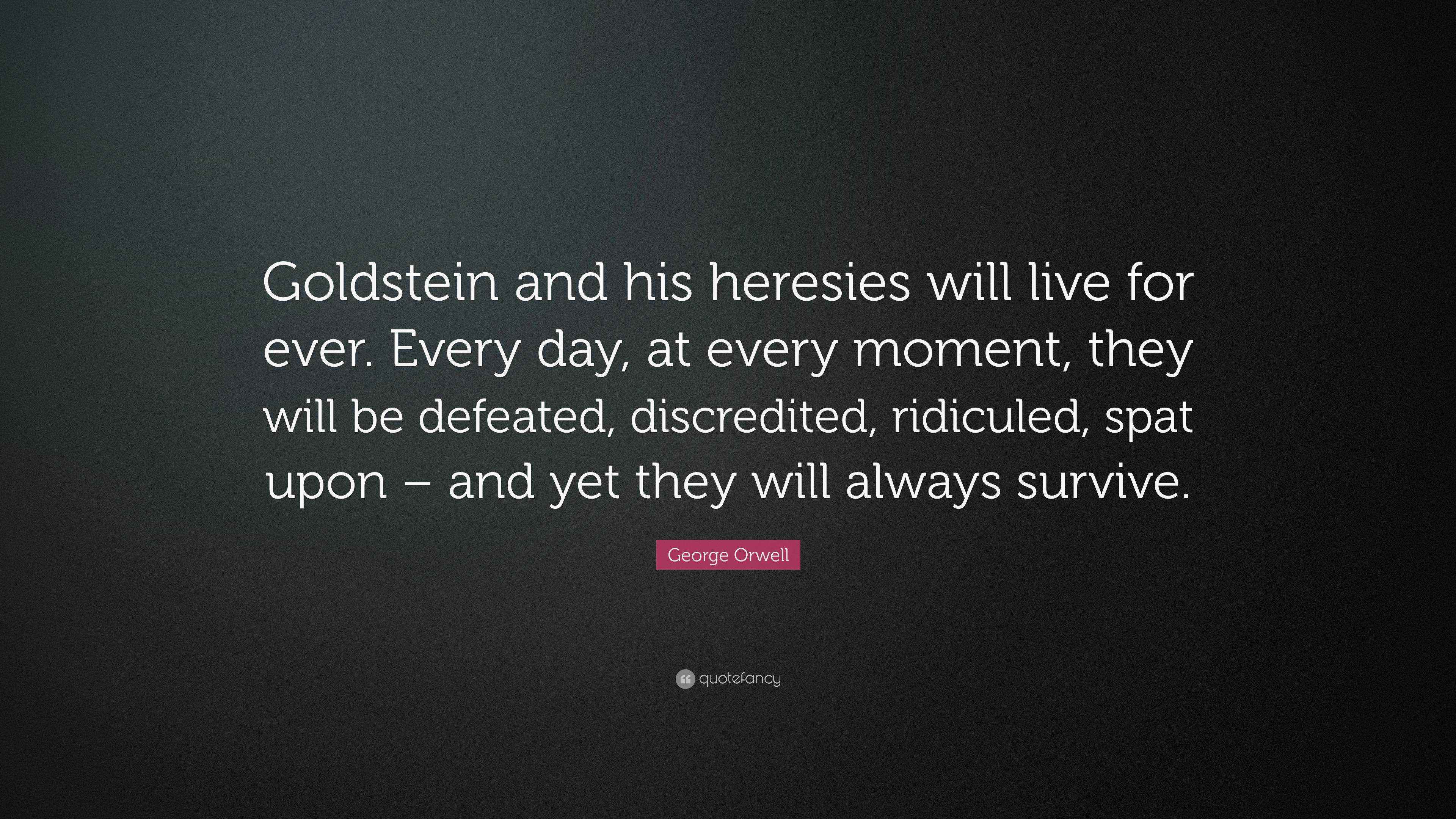 George Orwell Quote: “Goldstein and his heresies will live for ever ...