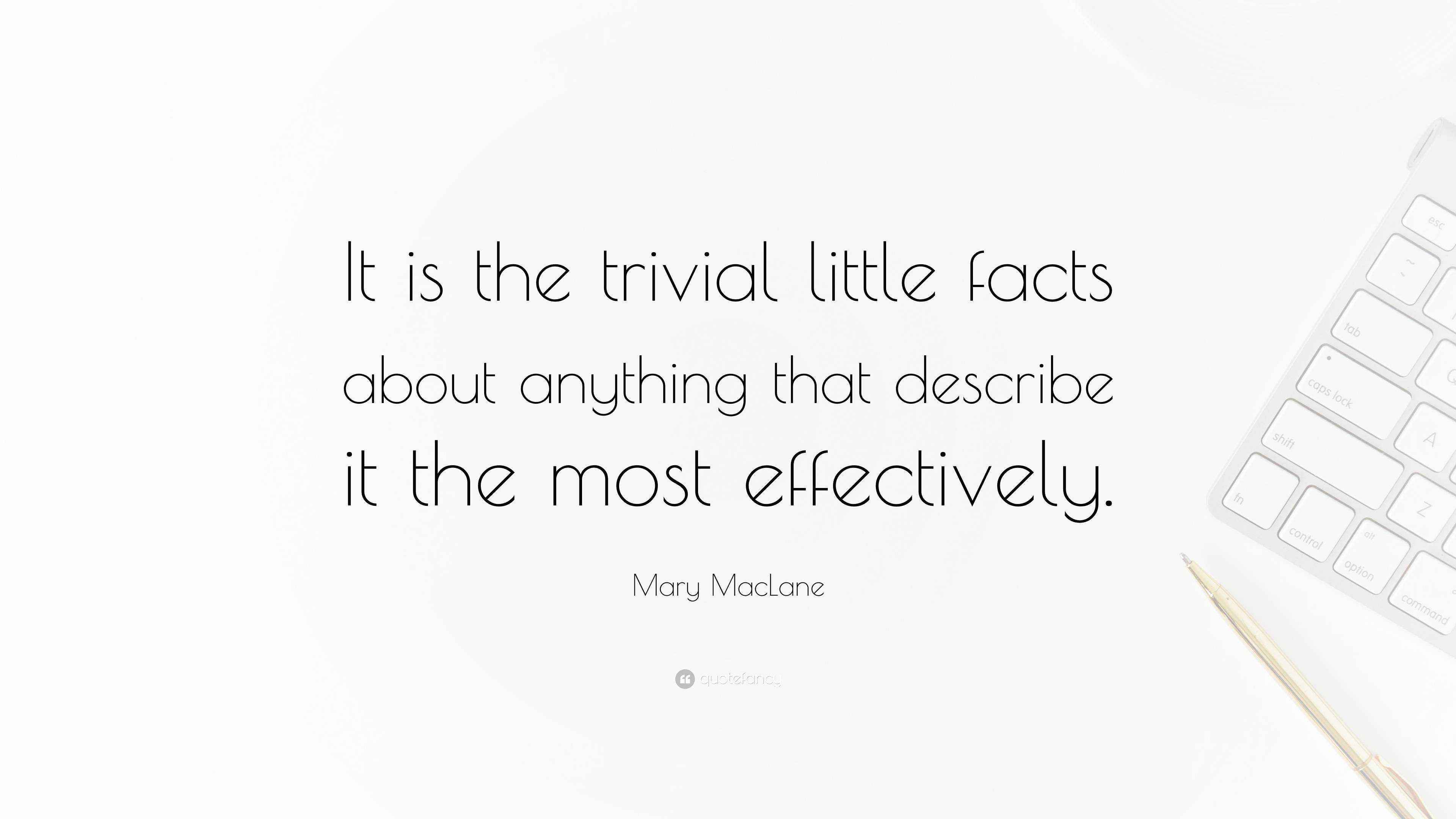 Mary MacLane Quote: “It is the trivial little facts about anything that ...