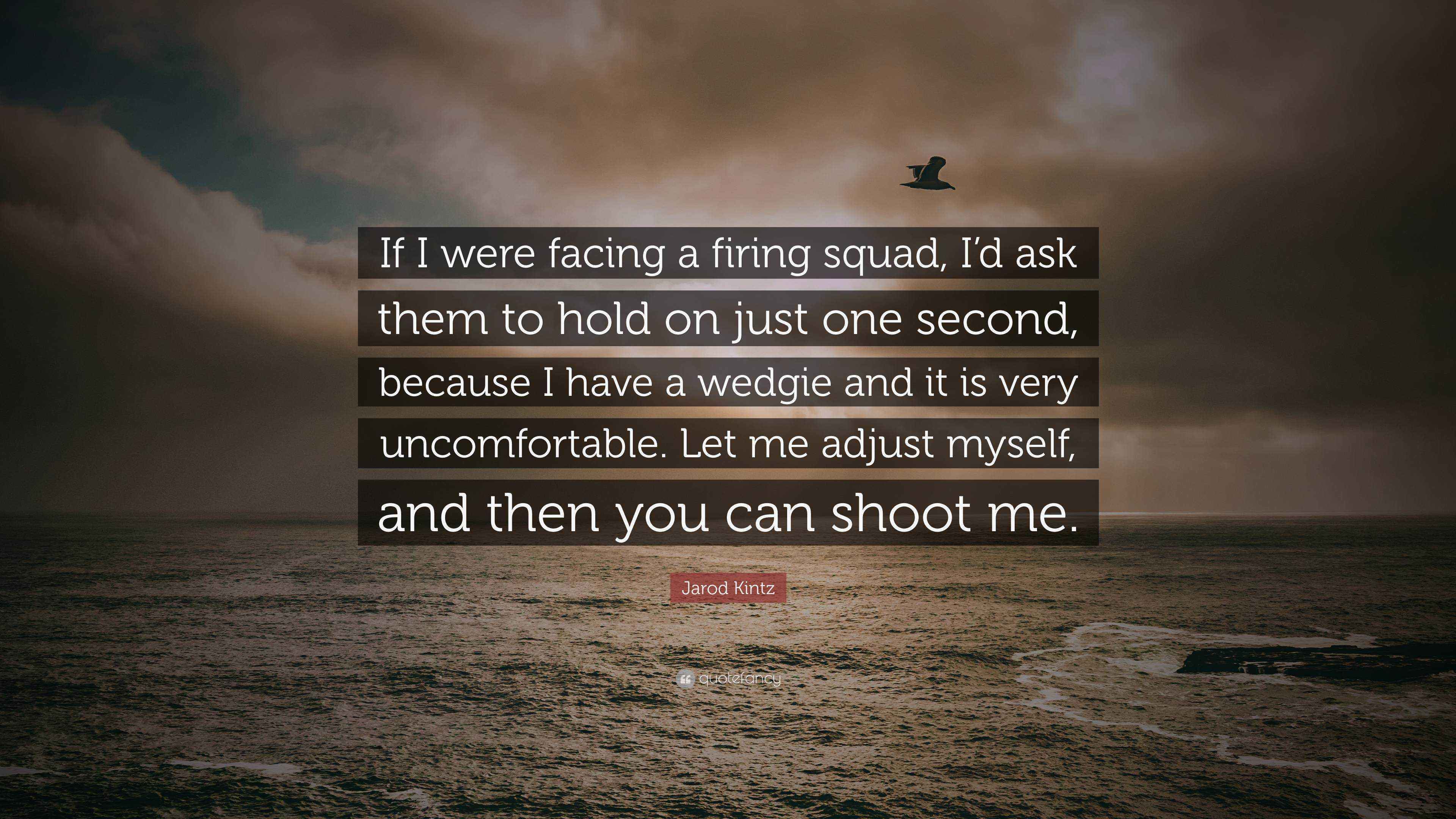 Jarod Kintz Quote: “If I were facing a firing squad, I’d ask them to ...