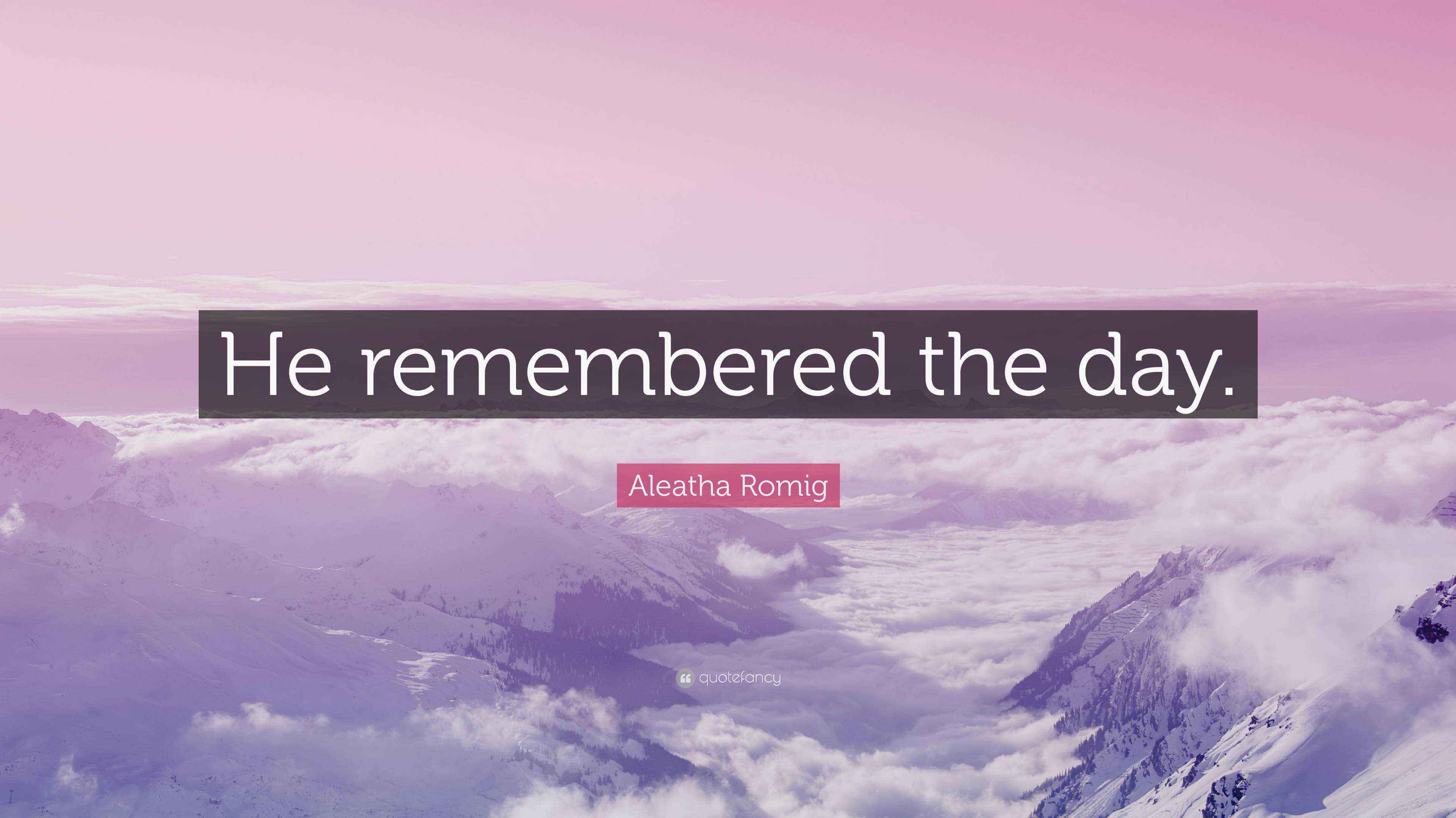 Aleatha Romig Quote: “He remembered the day.”