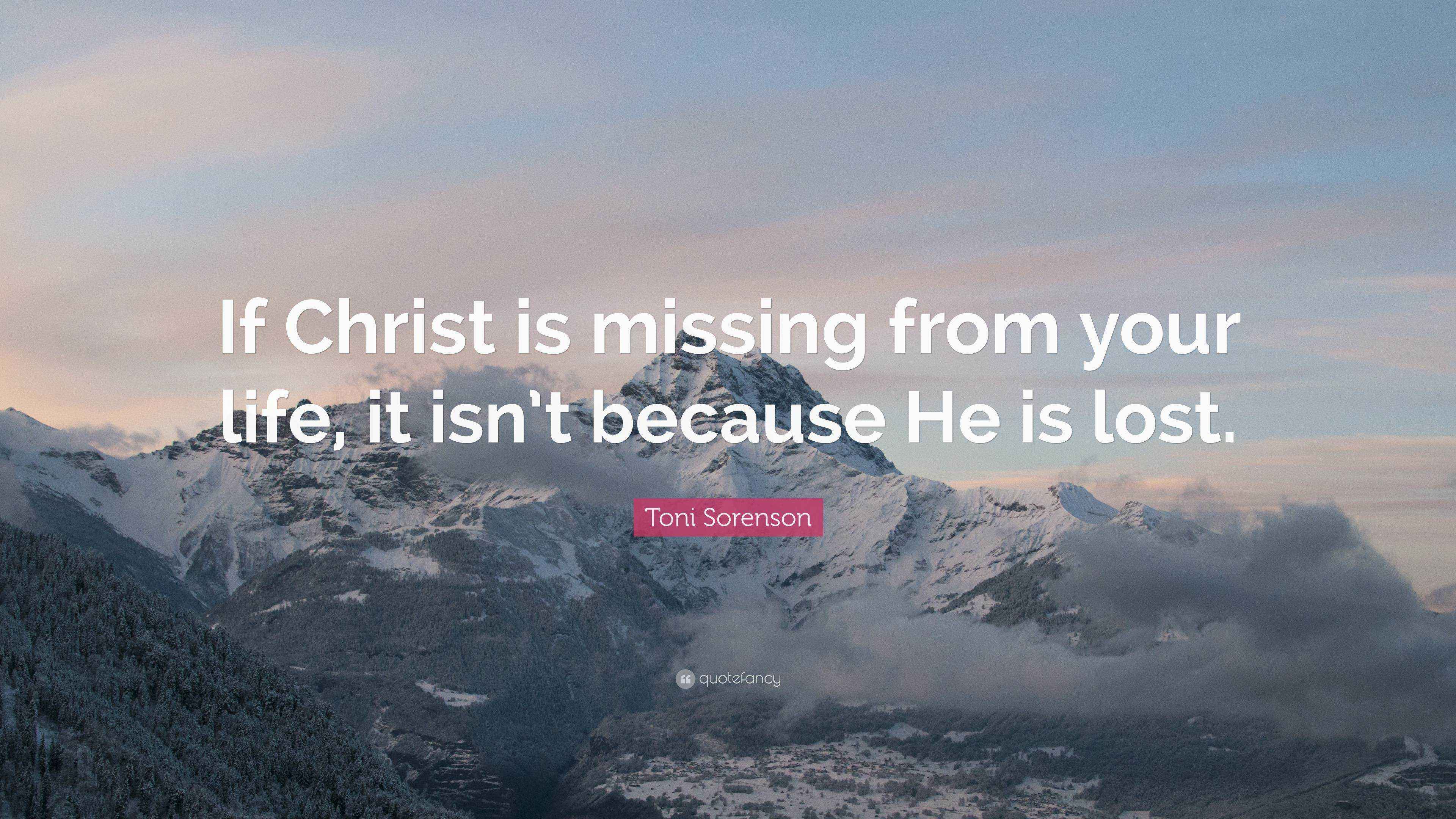 Toni Sorenson Quote: “If Christ is missing from your life, it isn’t ...