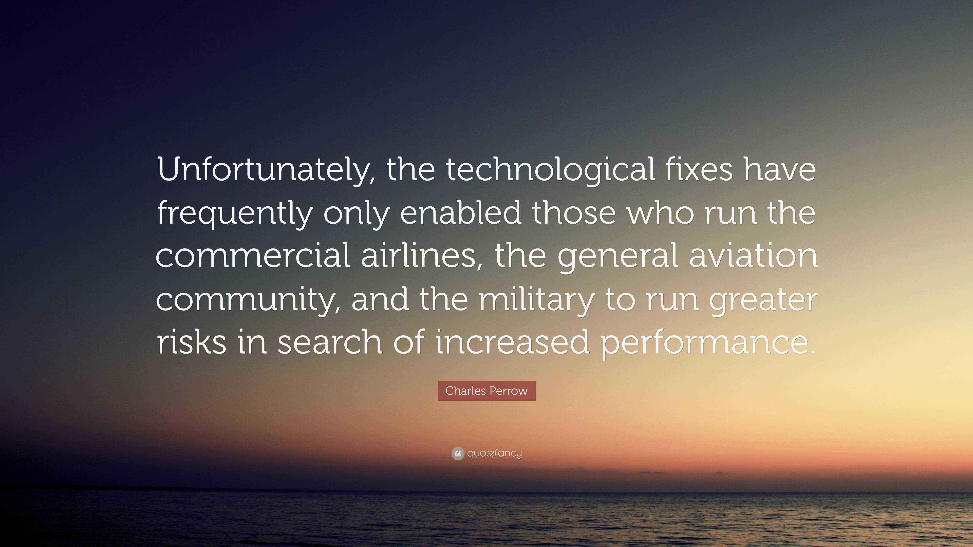 Charles Perrow Quote: “Unfortunately, the technological fixes have ...