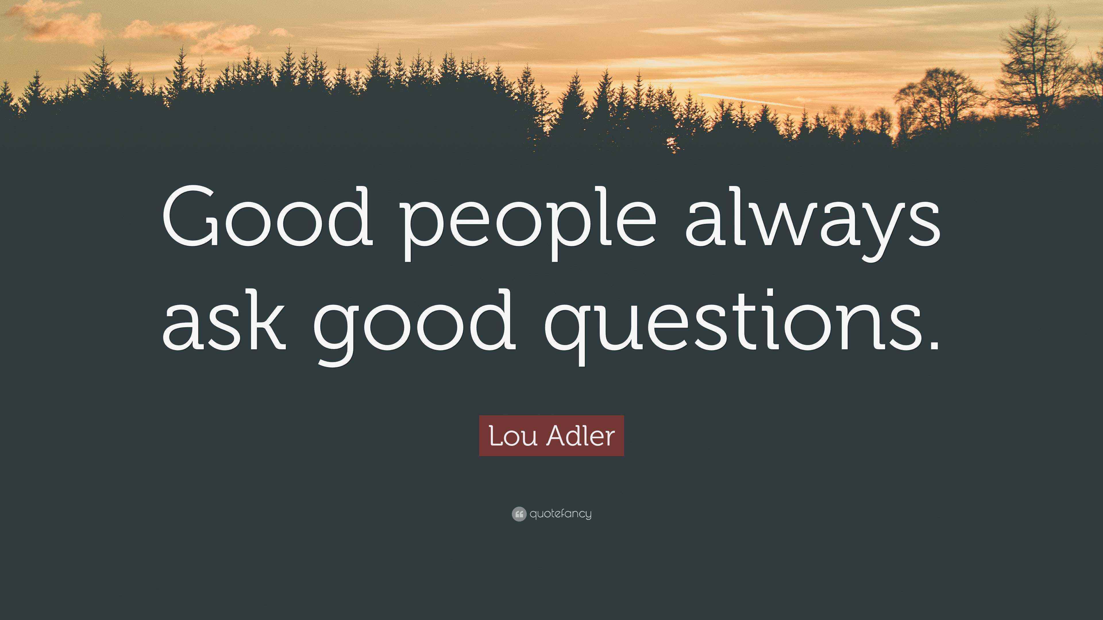 Lou Adler Quote: “Good people always ask good questions.”