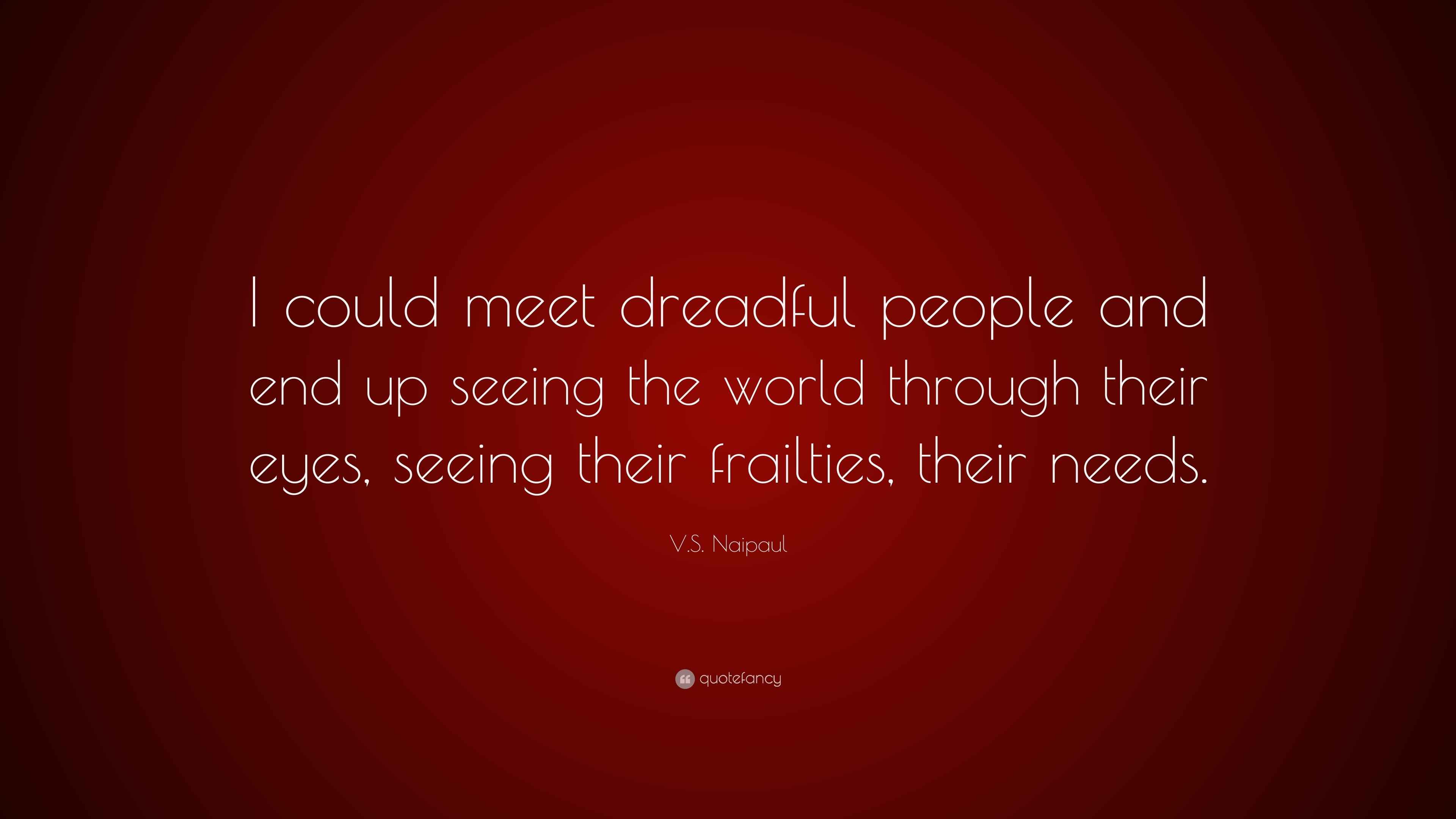 V.S. Naipaul Quote: “I could meet dreadful people and end up seeing the ...