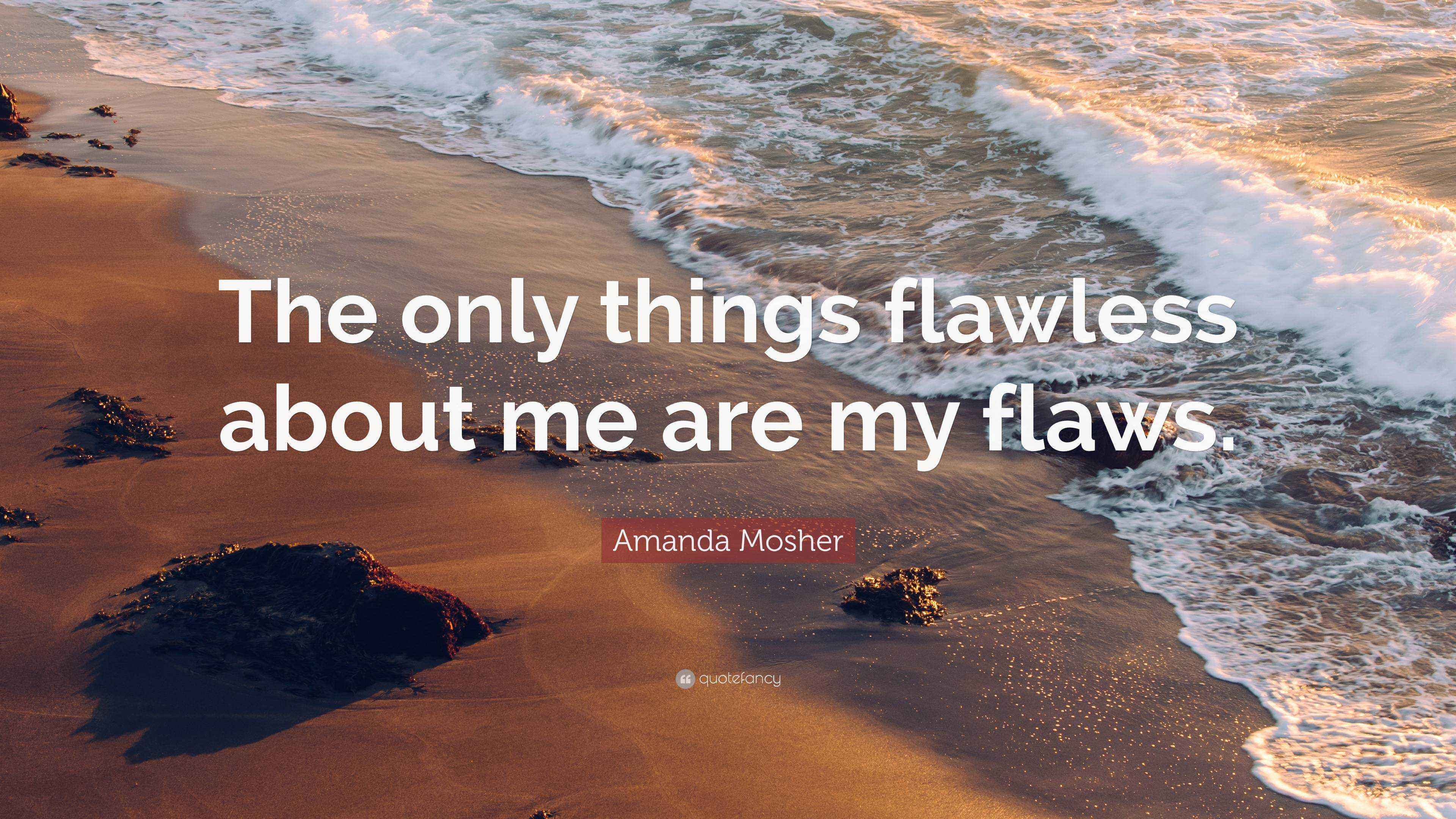 Amanda Mosher Quote: “The only things flawless about me are my flaws.”