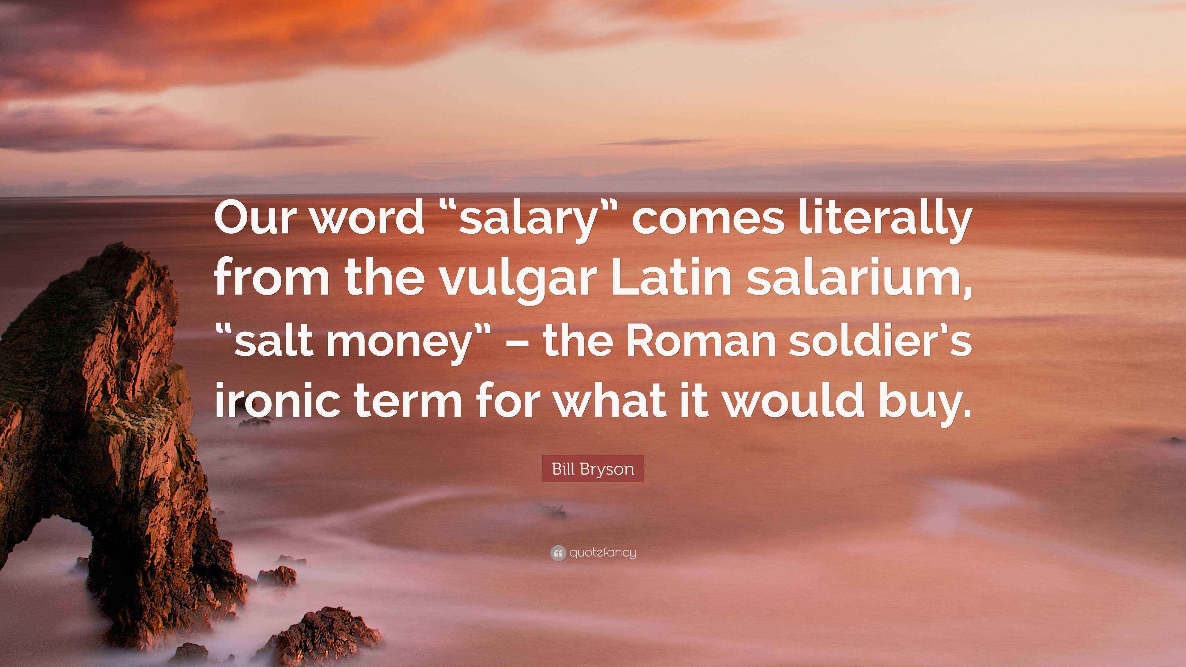Bill Bryson Quote: “Our word “salary” comes literally from the vulgar ...