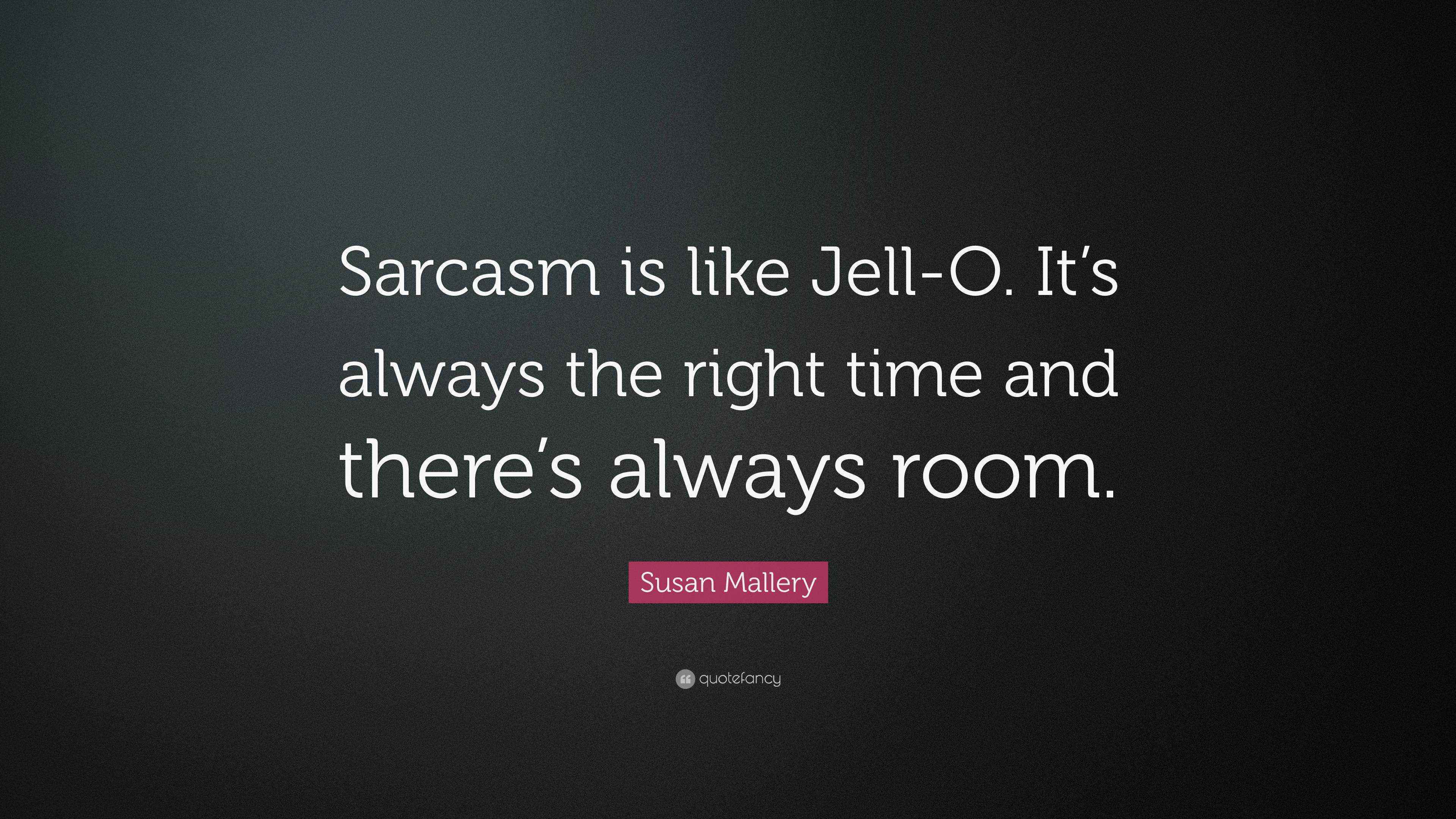 Susan Mallery Quote: “Sarcasm is like Jell-O. It’s always the right ...