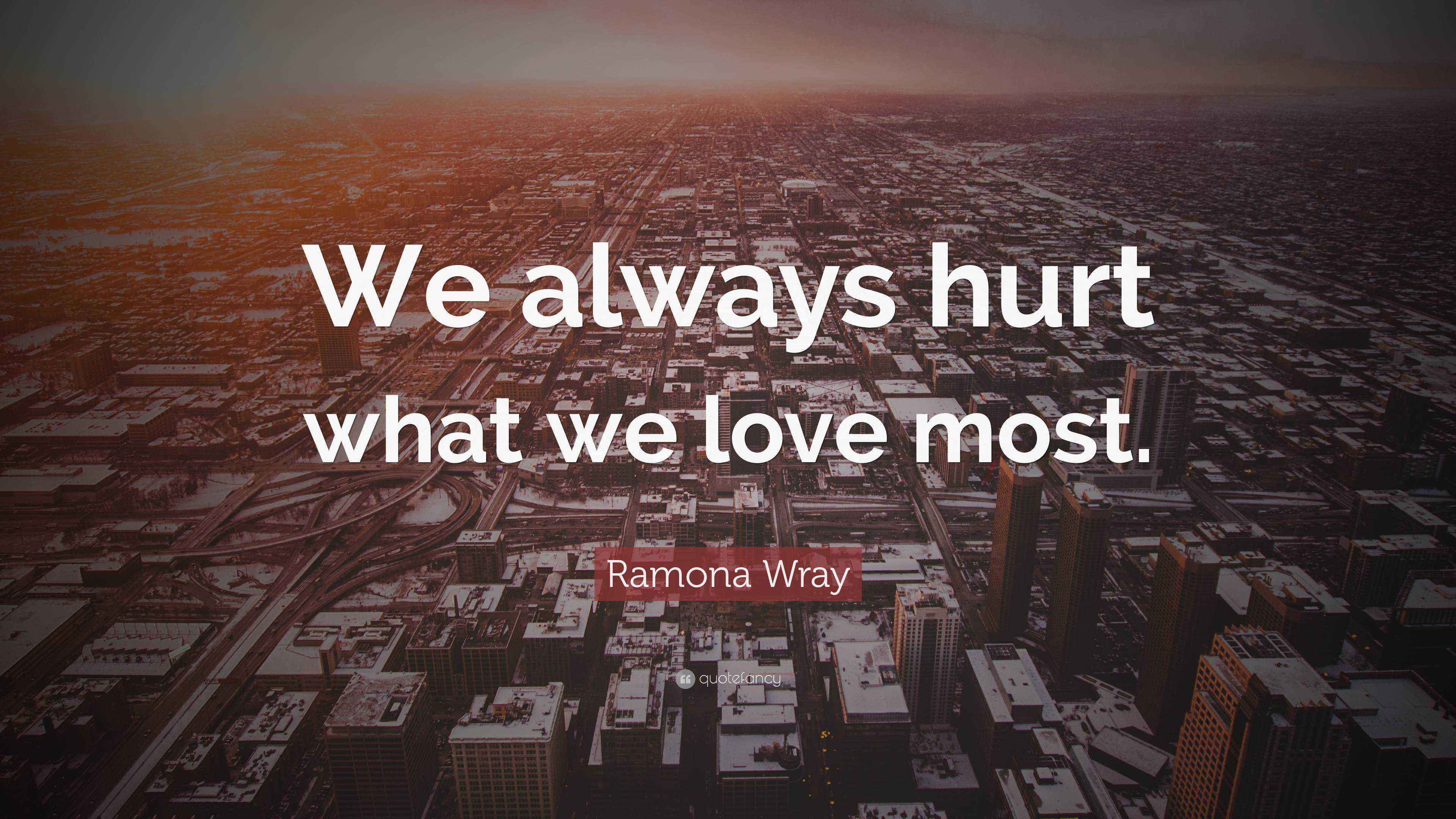 Ramona Wray Quote: “We always hurt what we love most.”
