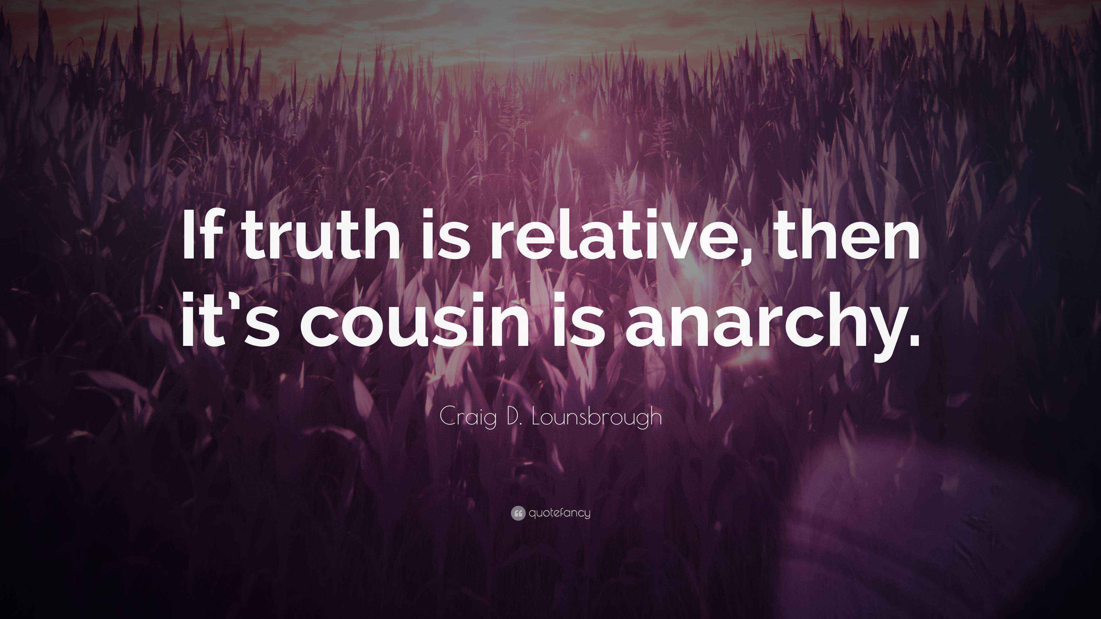 Craig D. Lounsbrough Quote: “If truth is relative, then it’s cousin is ...
