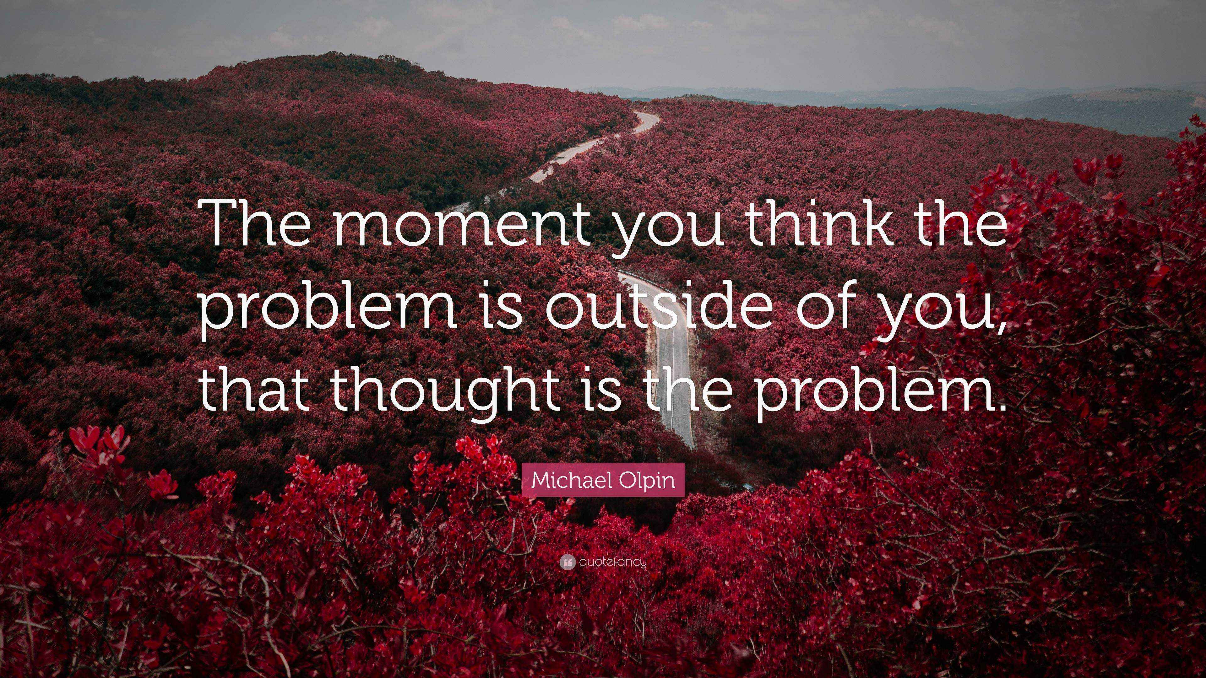 Michael Olpin Quote: “The moment you think the problem is outside of ...