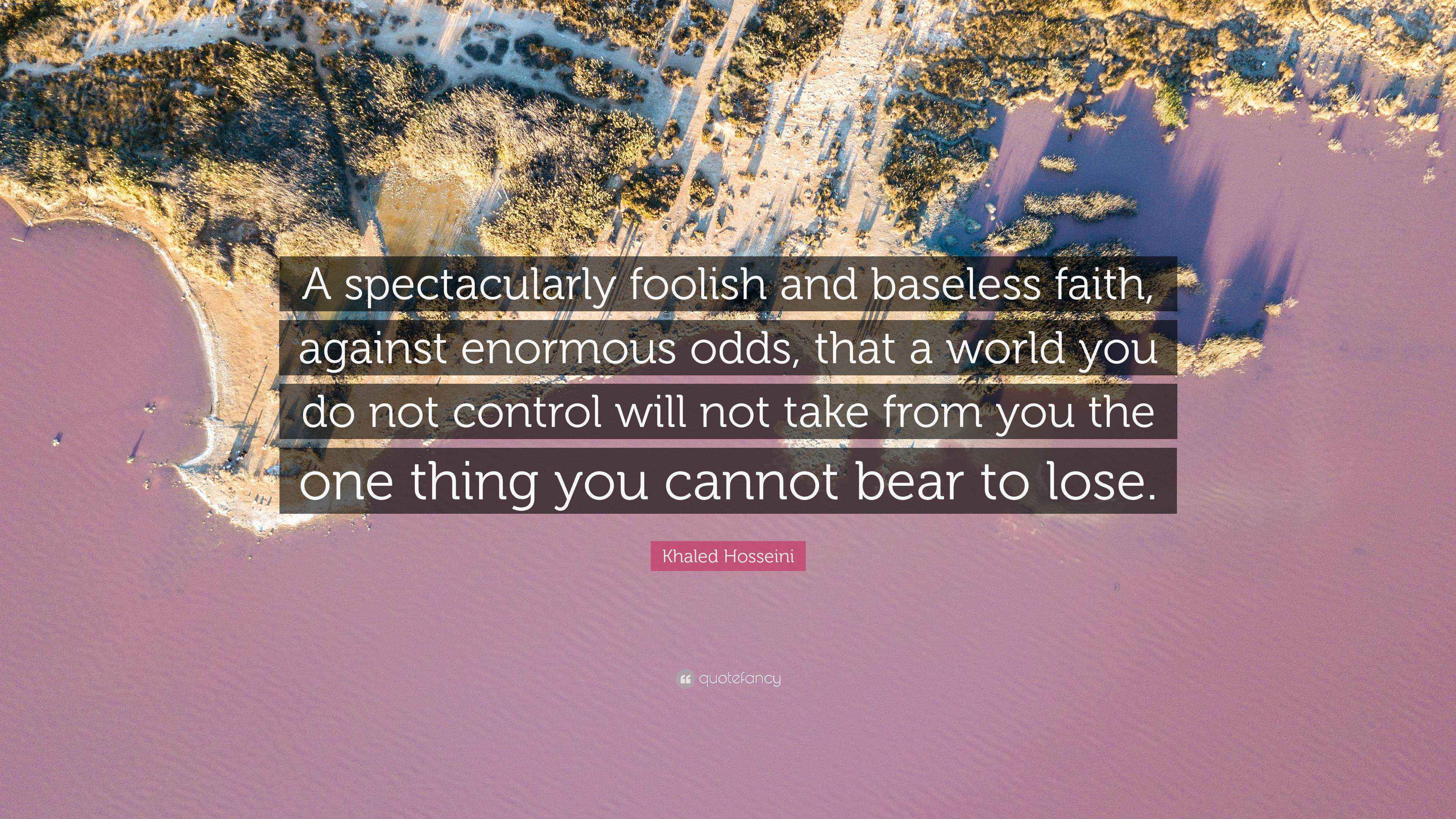 Khaled Hosseini Quote: “A spectacularly foolish and baseless faith ...
