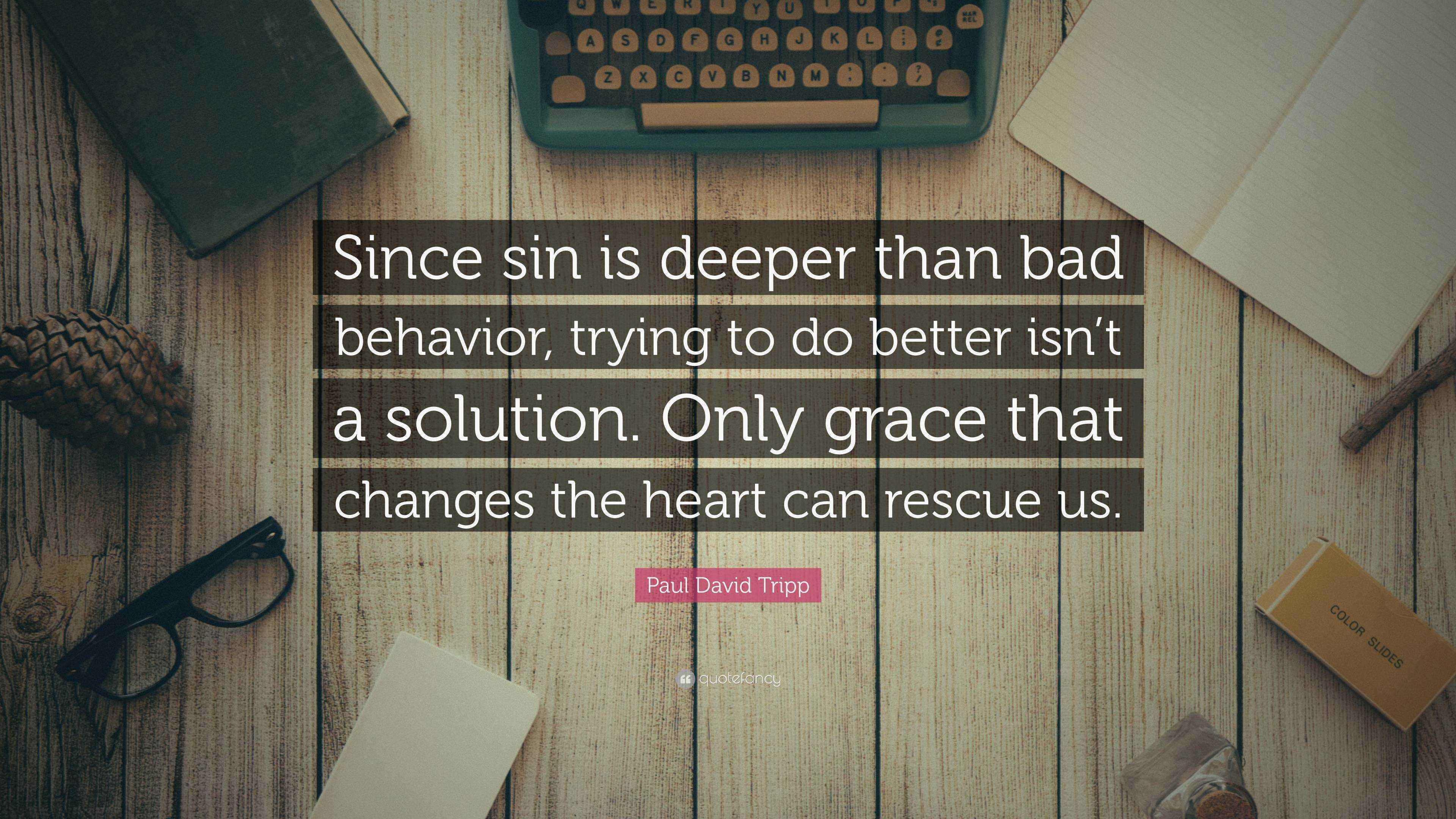 Paul David Tripp Quote: “Since sin is deeper than bad behavior, trying ...