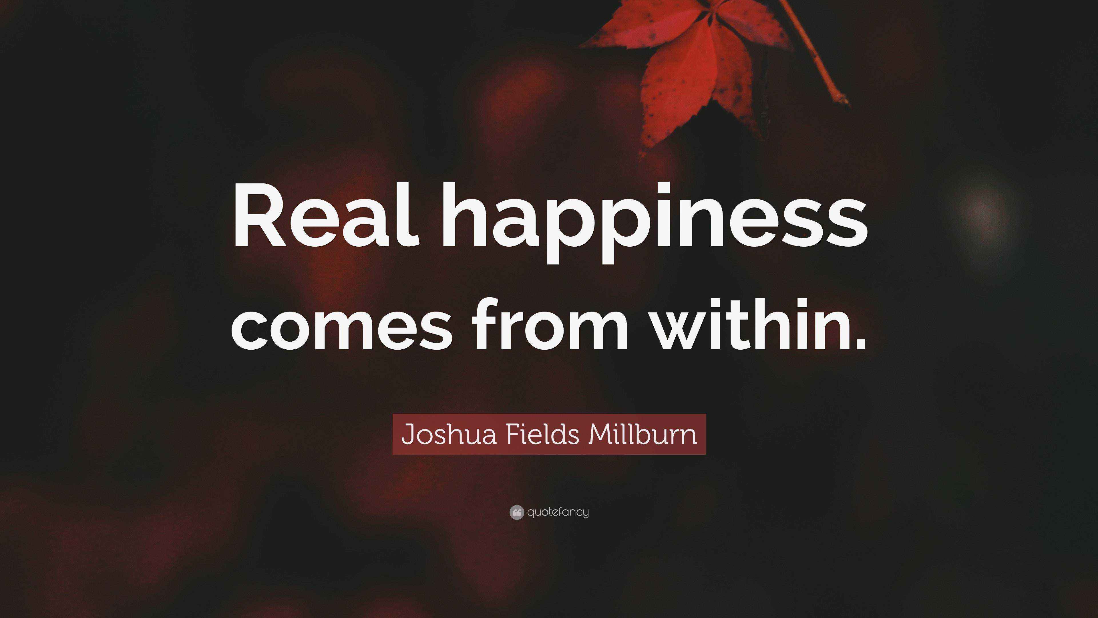 Joshua Fields Millburn Quote: “Real happiness comes from within.”