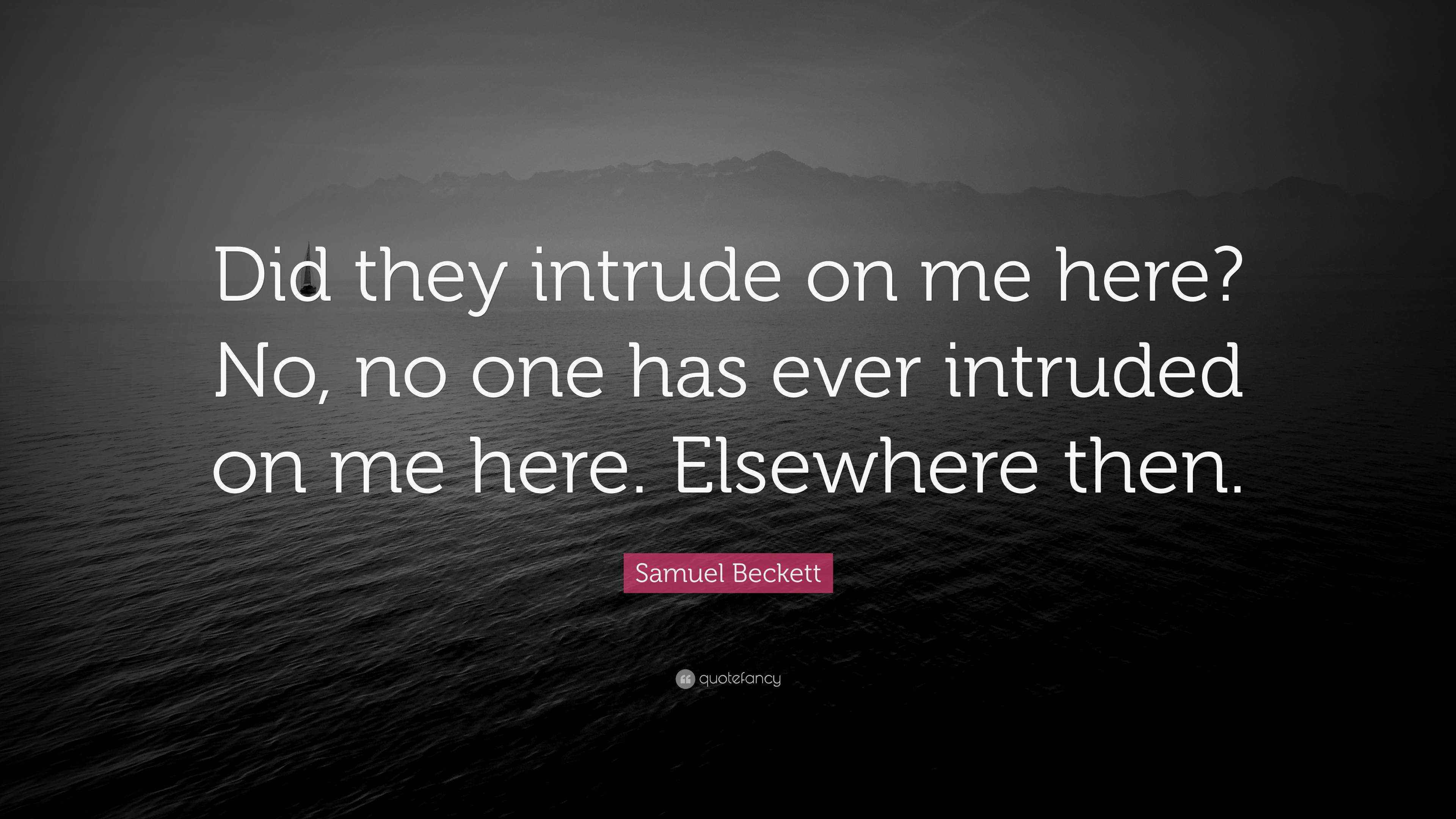 Samuel Beckett Quote: “Did they intrude on me here? No, no one has ever ...