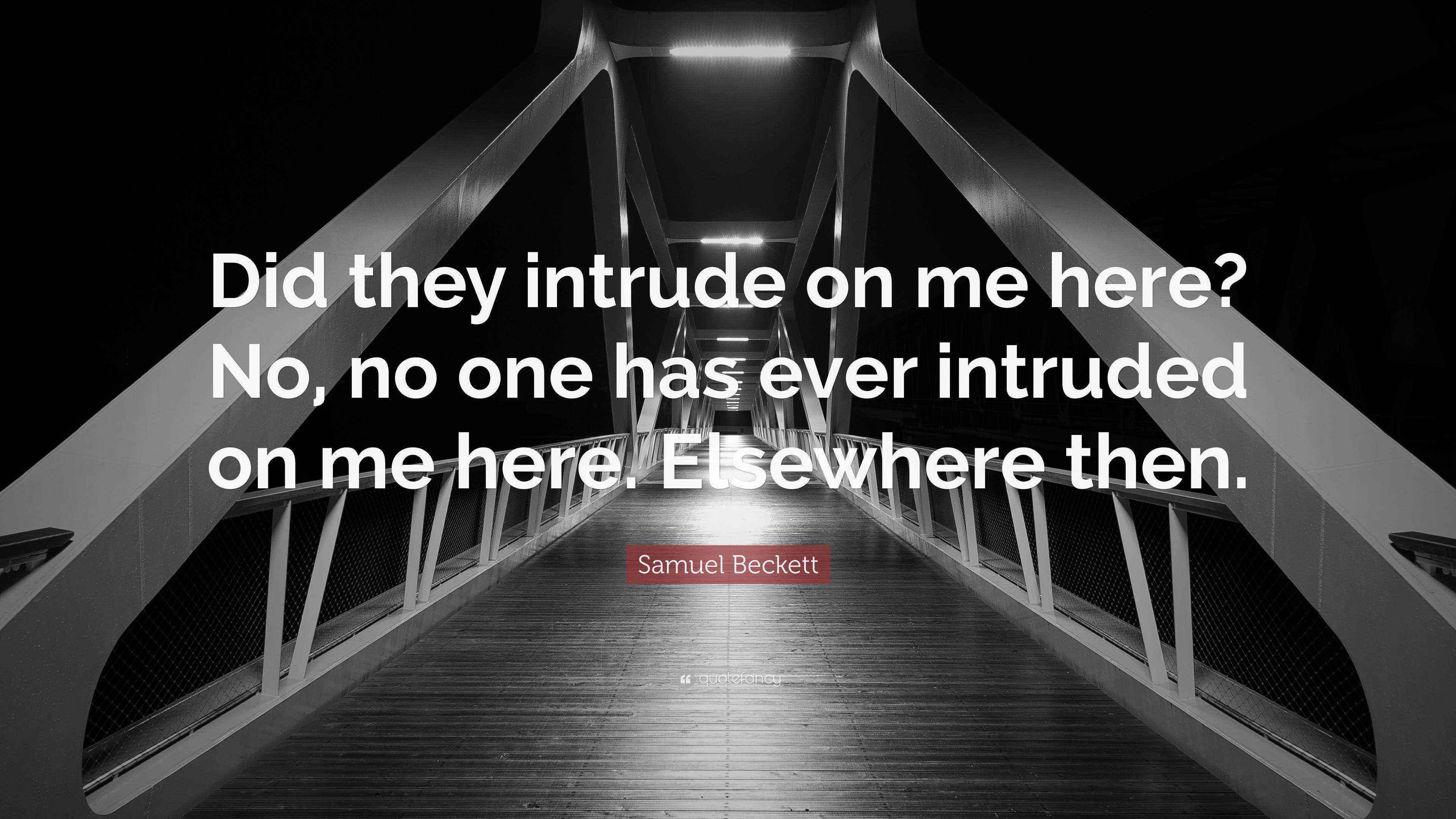Samuel Beckett Quote: “Did they intrude on me here? No, no one has ever ...