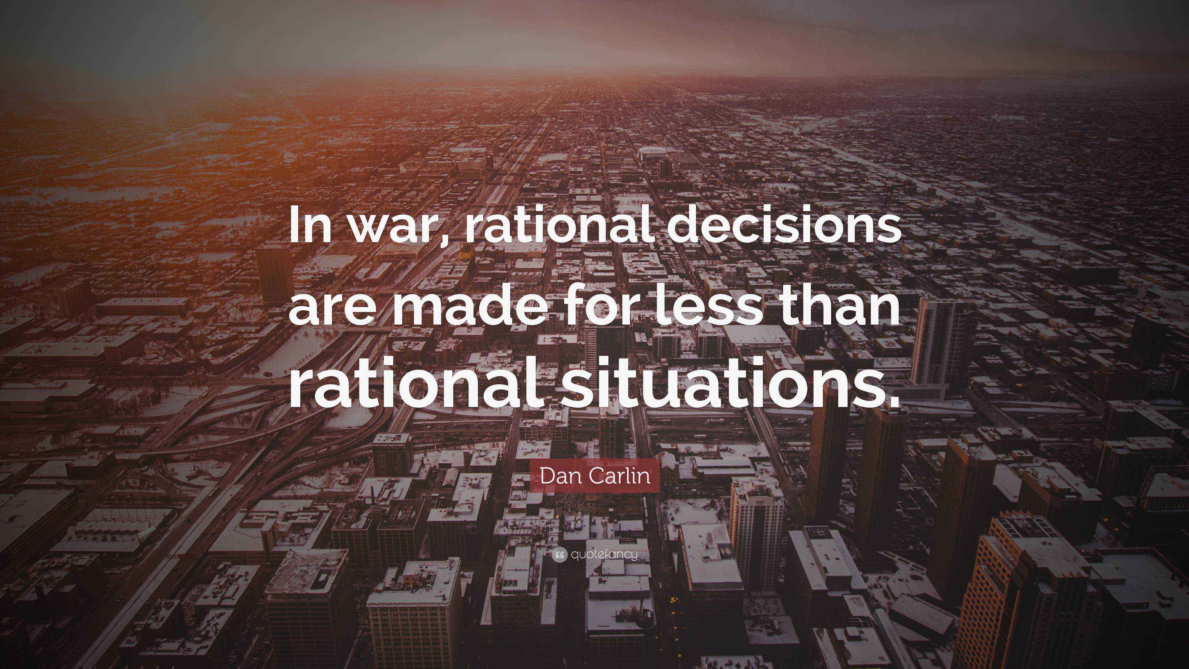 Dan Carlin Quote: “In war, rational decisions are made for less than ...