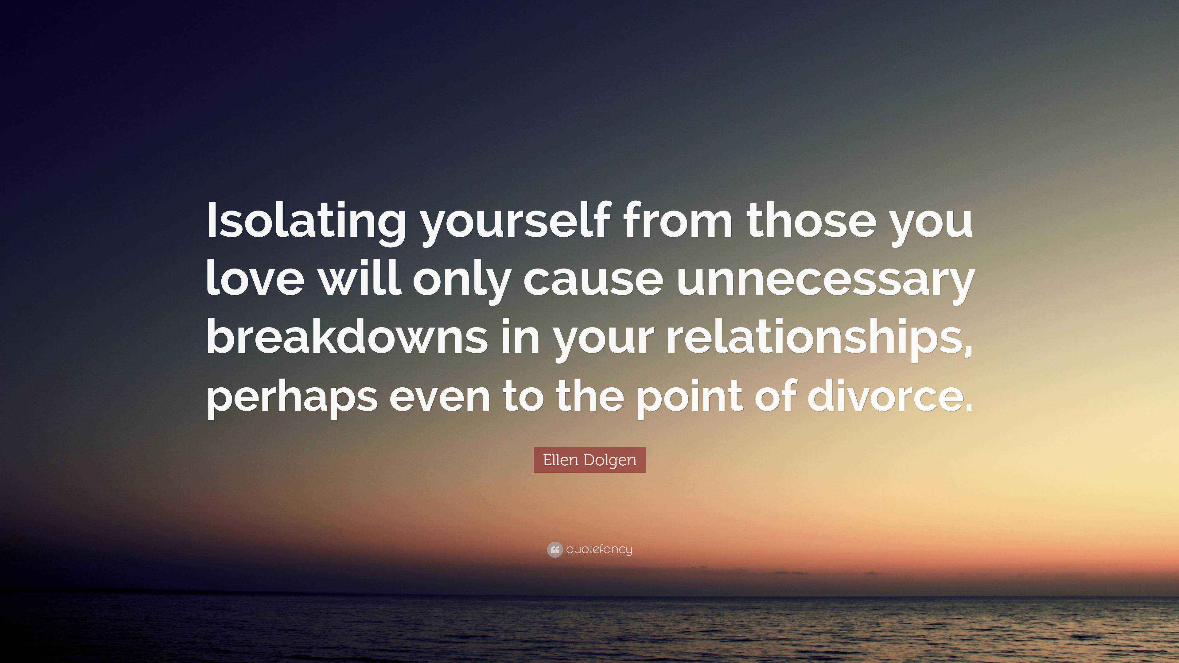 Ellen Dolgen Quote: “Isolating yourself from those you love will only ...