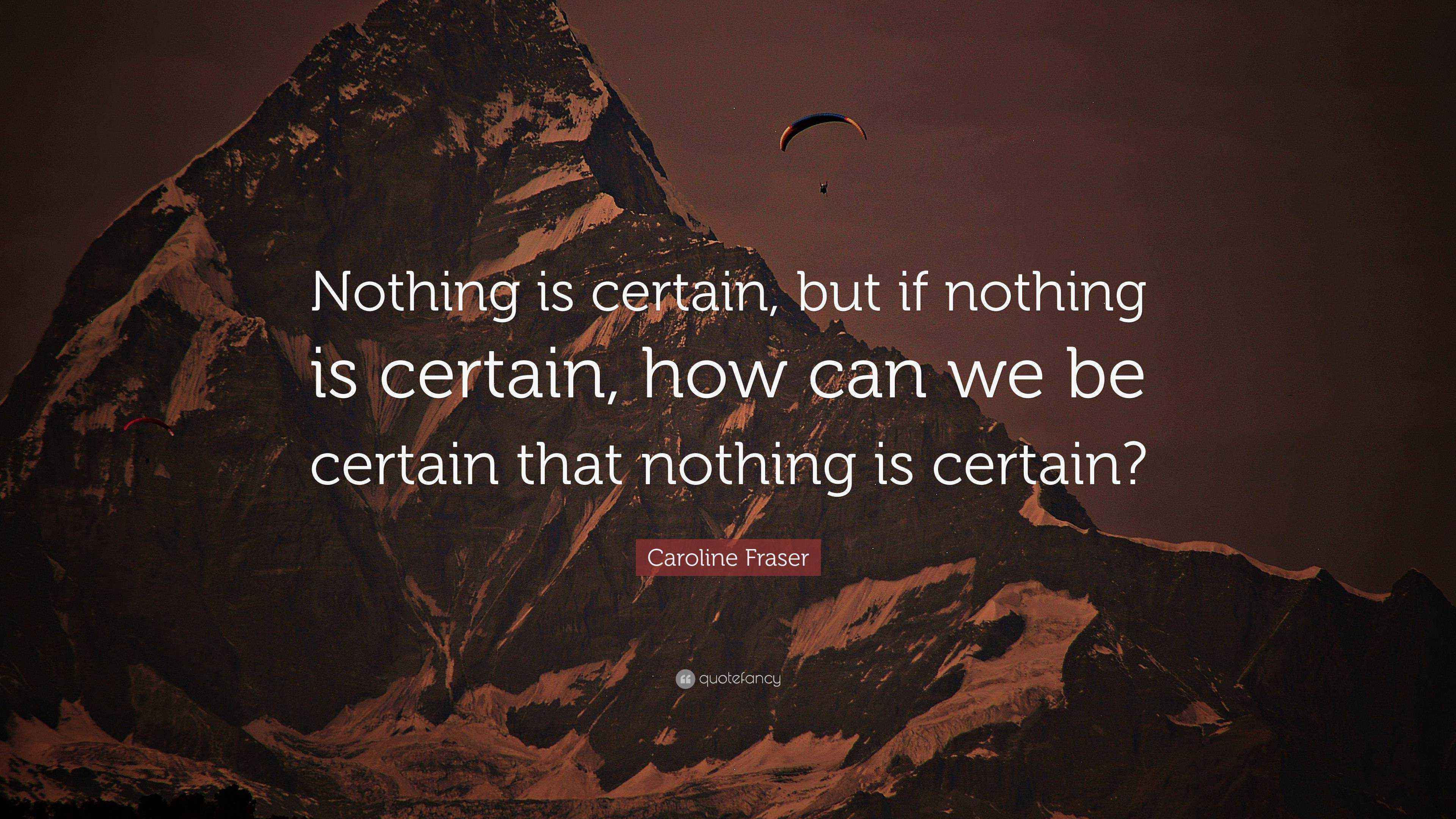 Caroline Fraser Quote: “Nothing is certain, but if nothing is certain ...