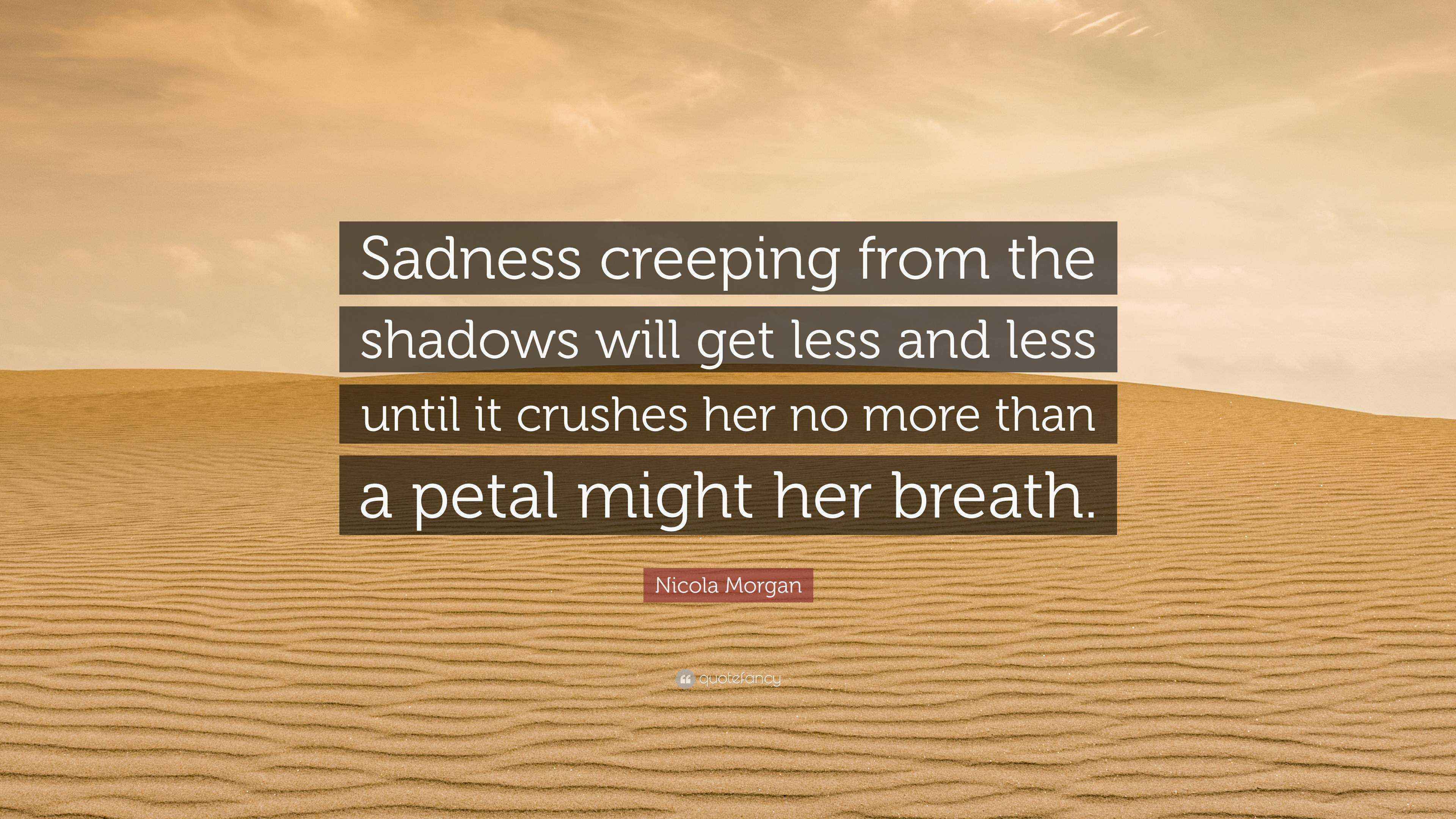 Nicola Morgan Quote: “Sadness creeping from the shadows will get less ...