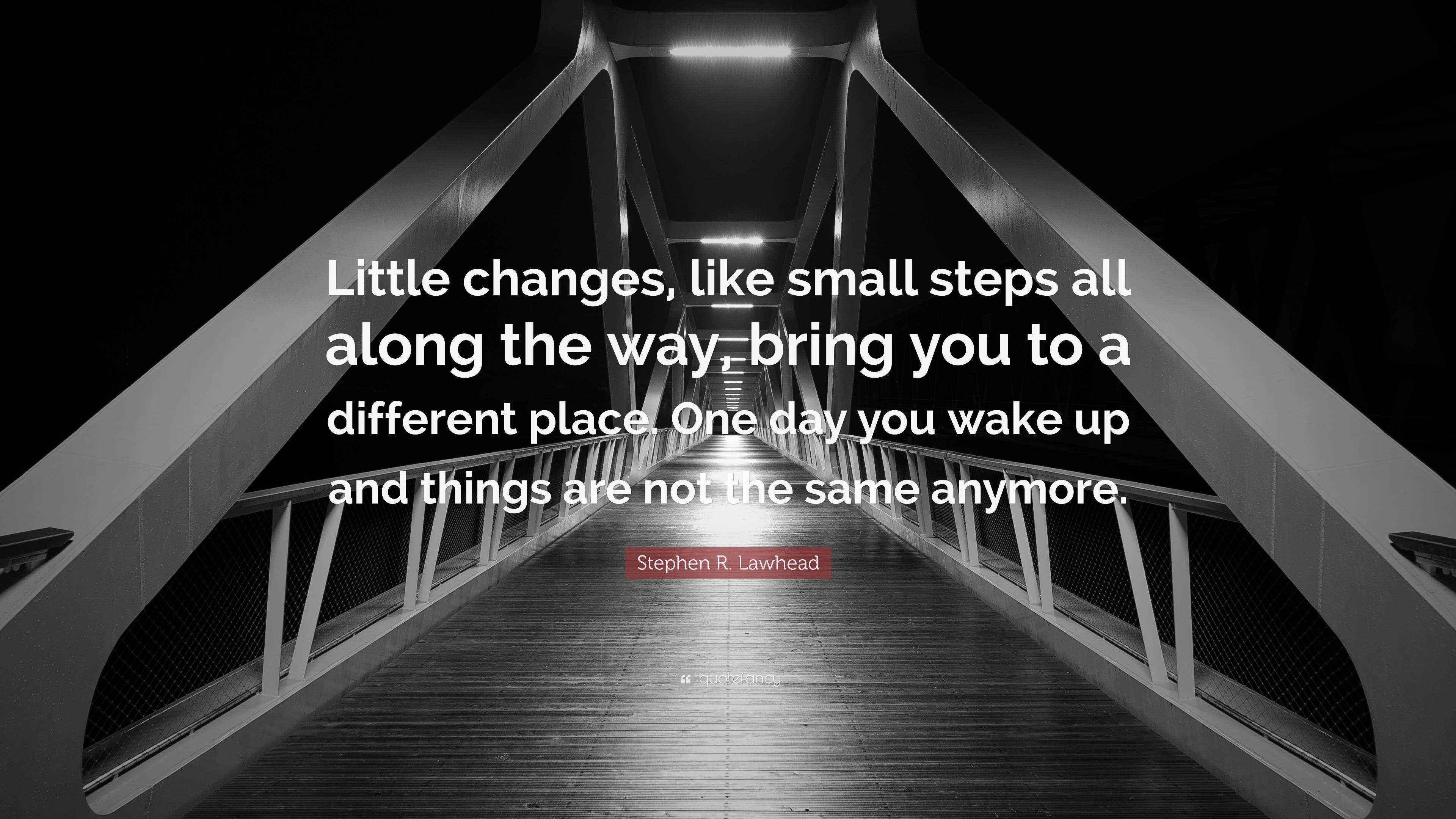 Stephen R. Lawhead Quote: “Little changes, like small steps all along ...