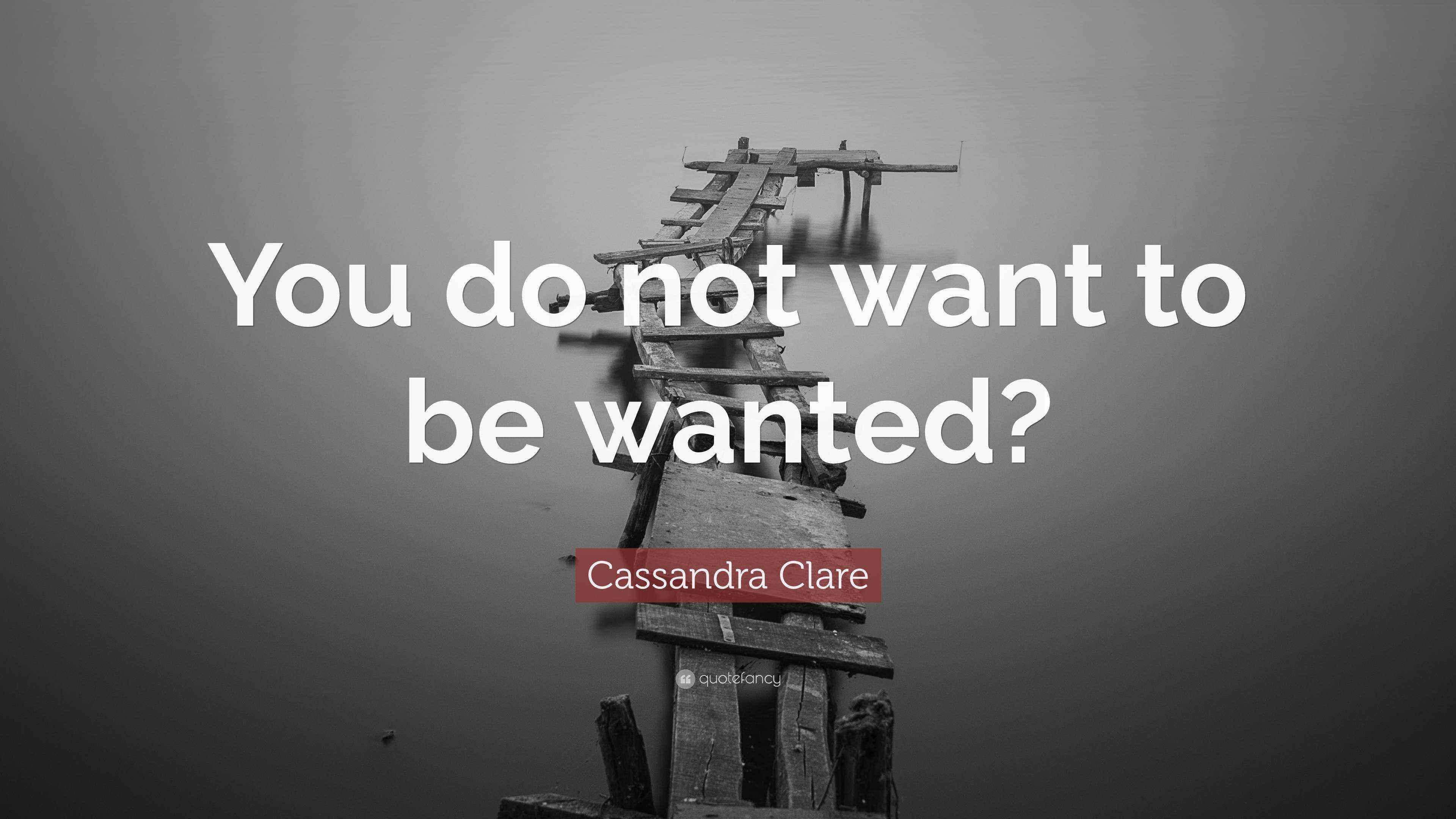 Cassandra Clare Quote: “You do not want to be wanted?”