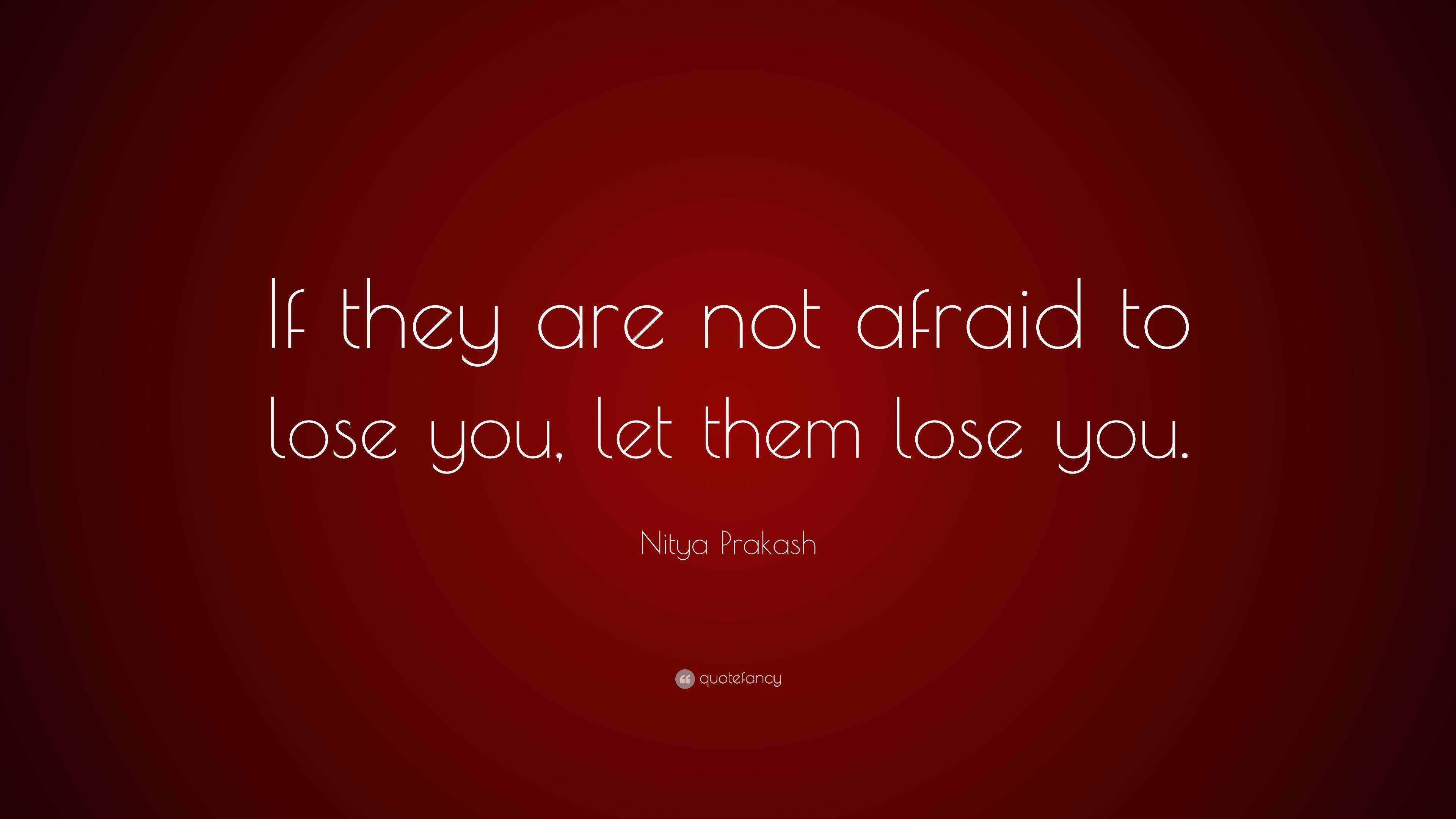Nitya Prakash Quote: “If they are not afraid to lose you, let them lose you.”
