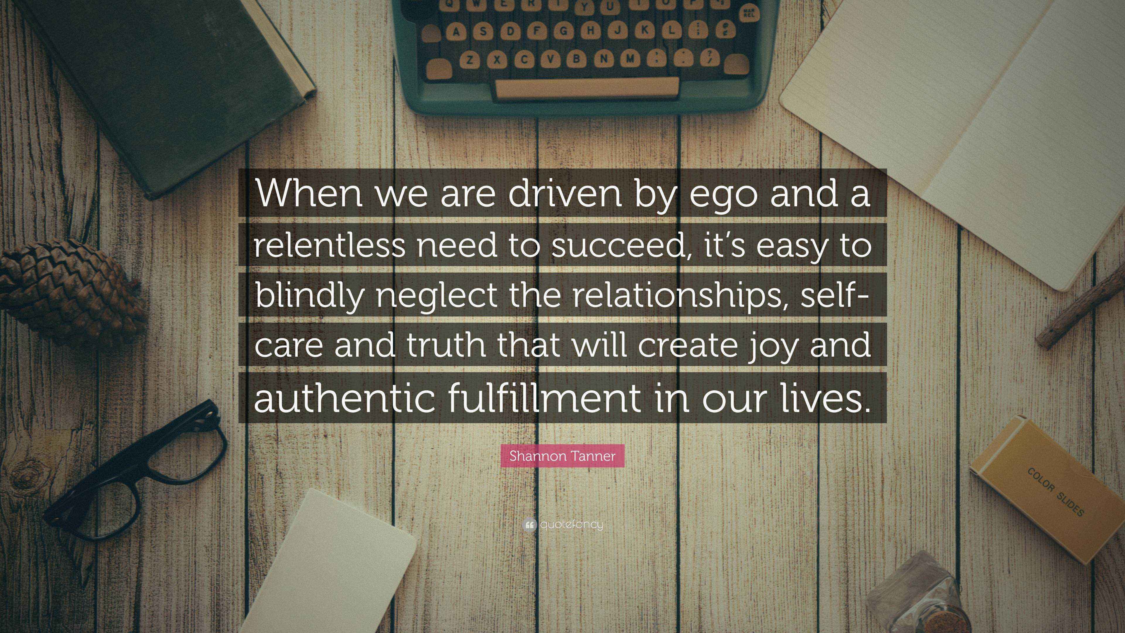 Shannon Tanner Quote: “When we are driven by ego and a relentless need ...
