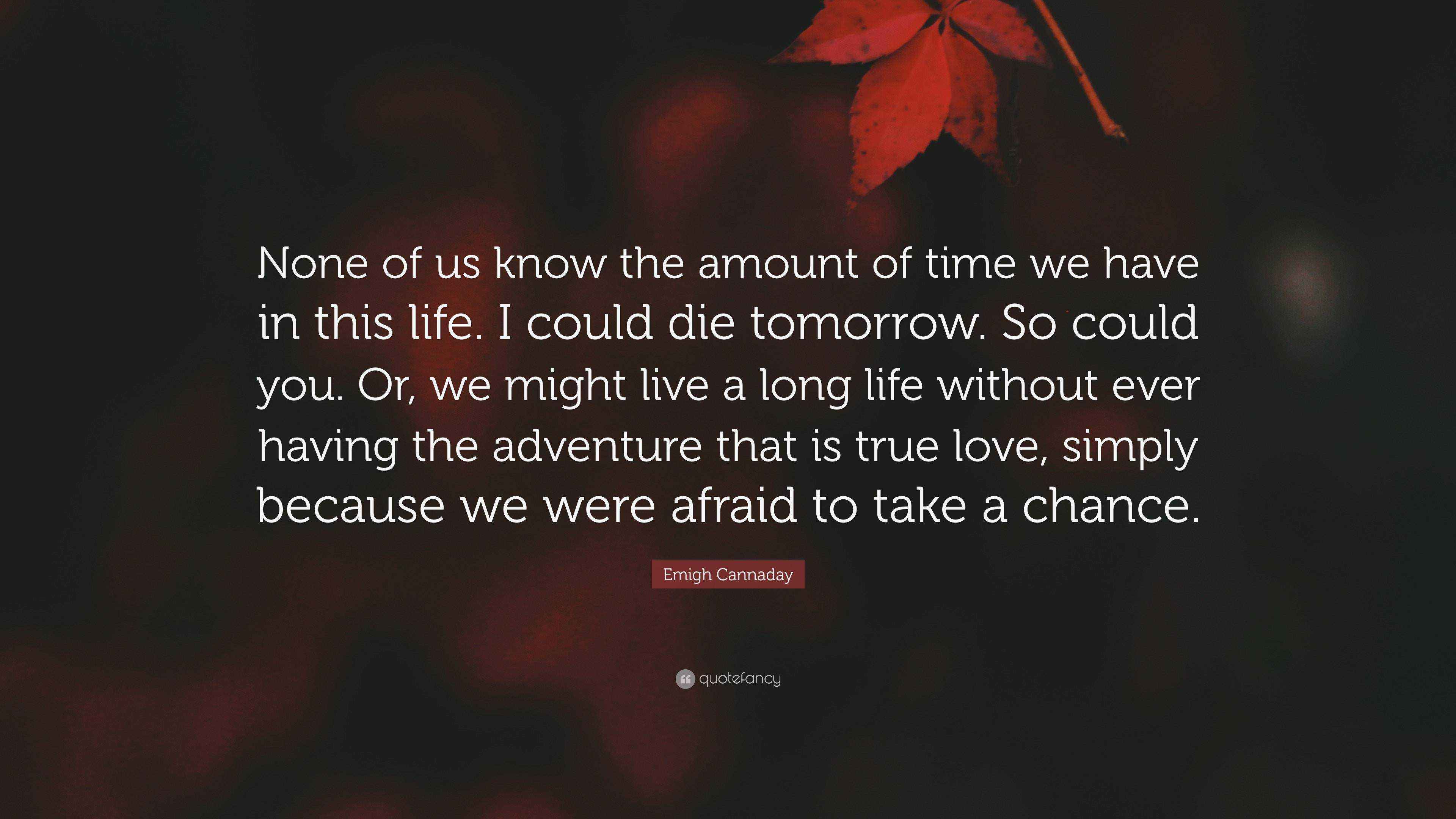 Emigh Cannaday Quote: “None of us know the amount of time we have in ...