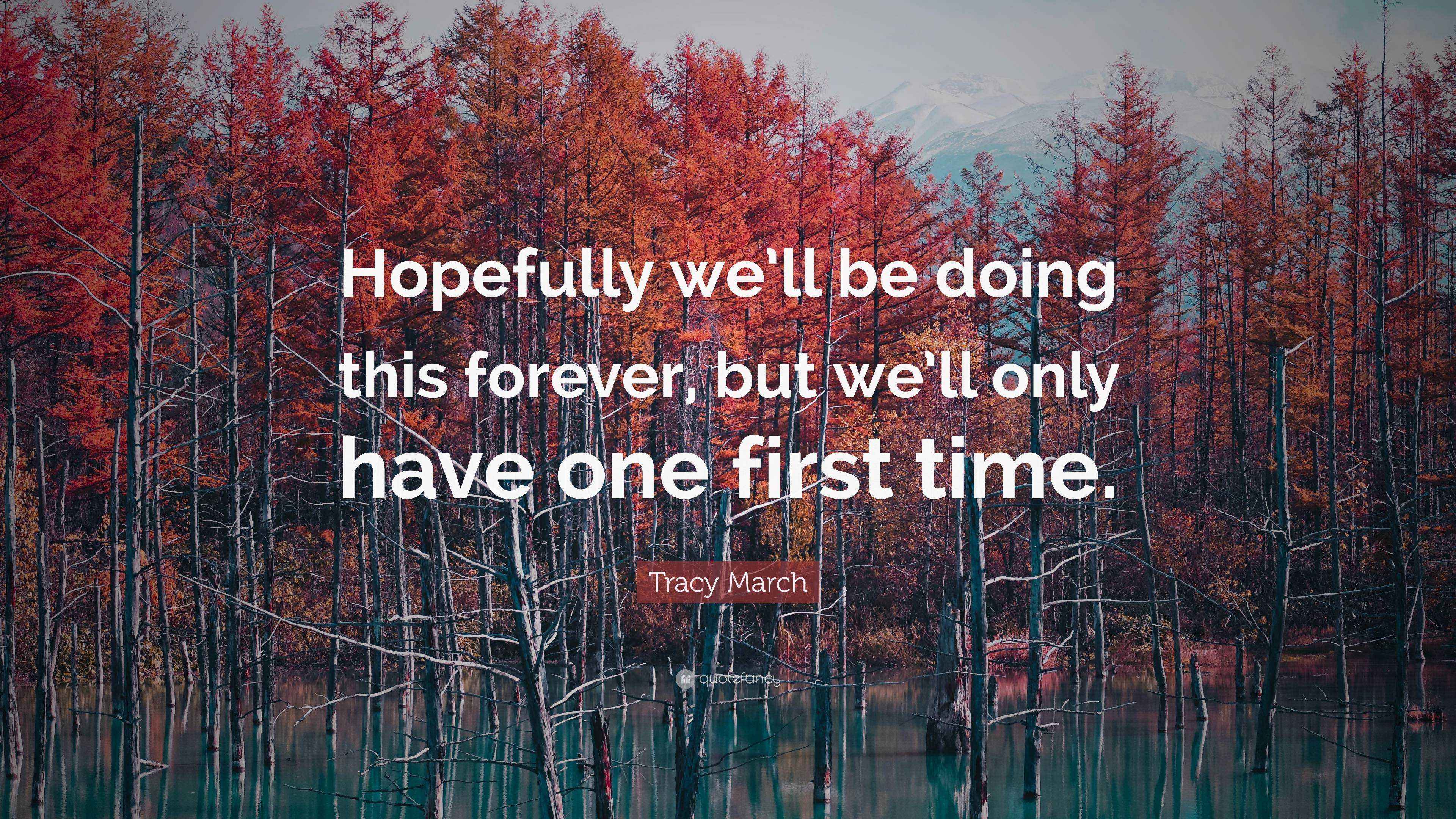Tracy March Quote: “Hopefully we’ll be doing this forever, but we’ll ...