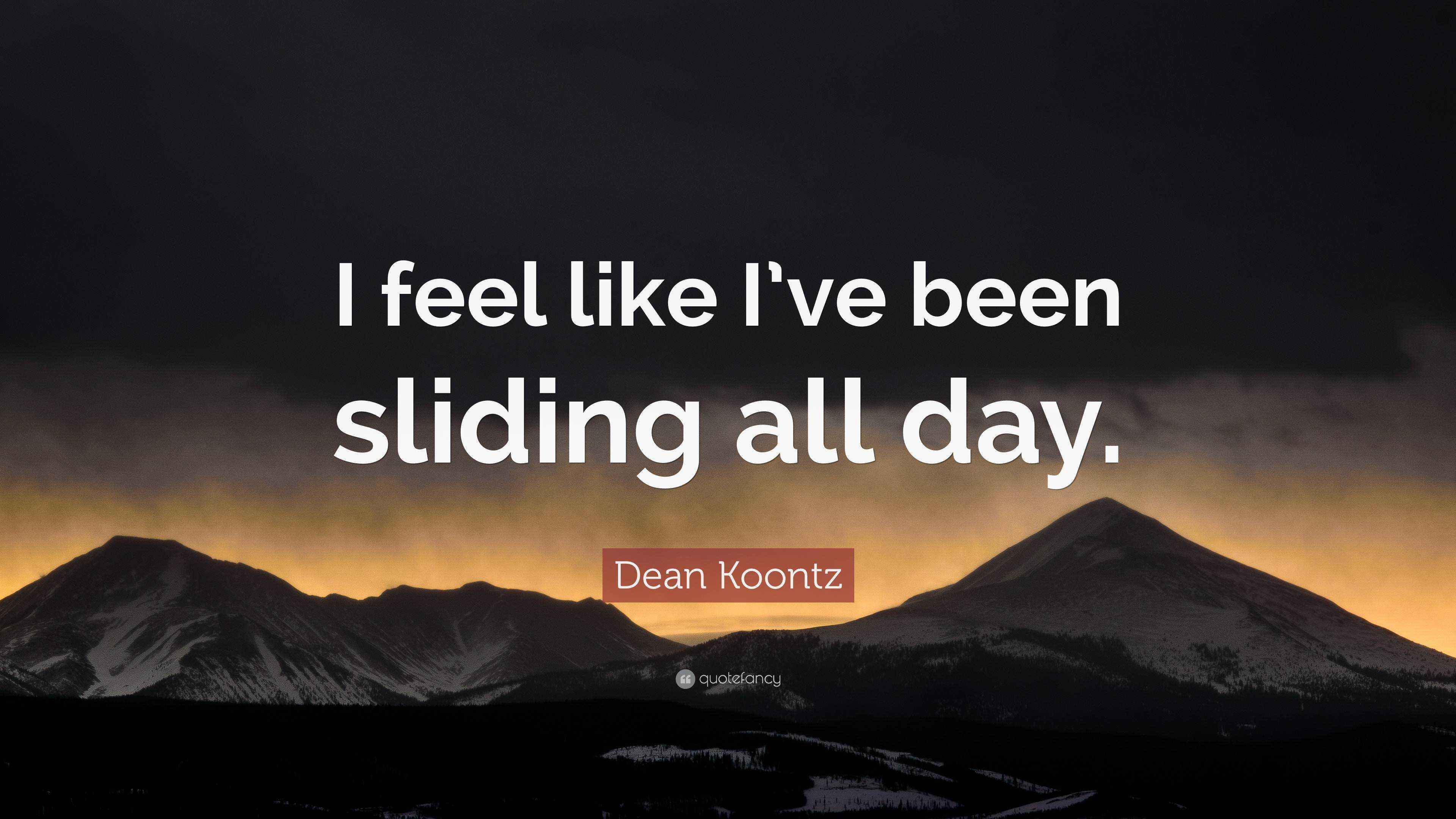 Dean Koontz Quote: “I feel like I’ve been sliding all day.”
