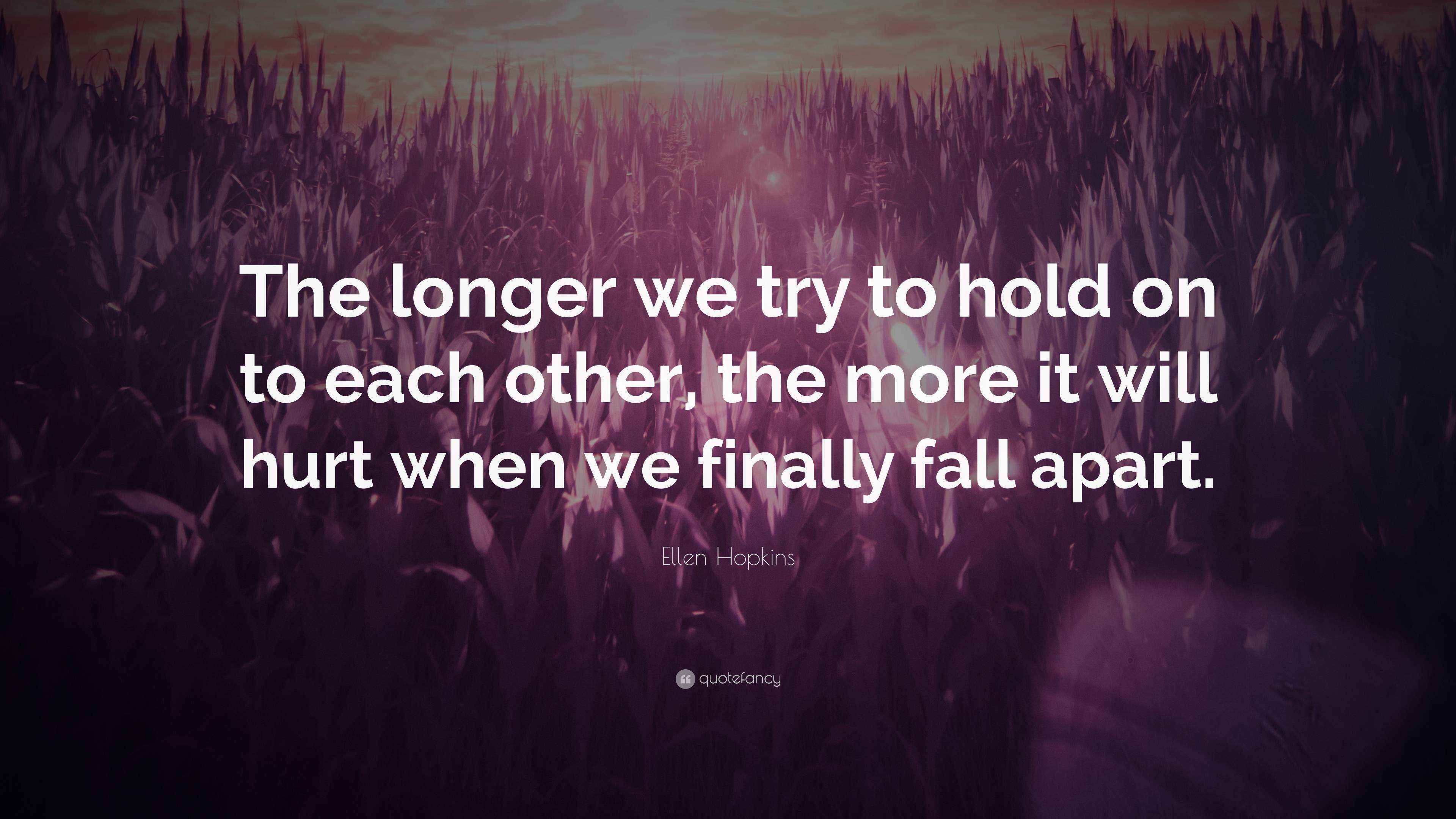 Ellen Hopkins Quote: “The longer we try to hold on to each other, the ...