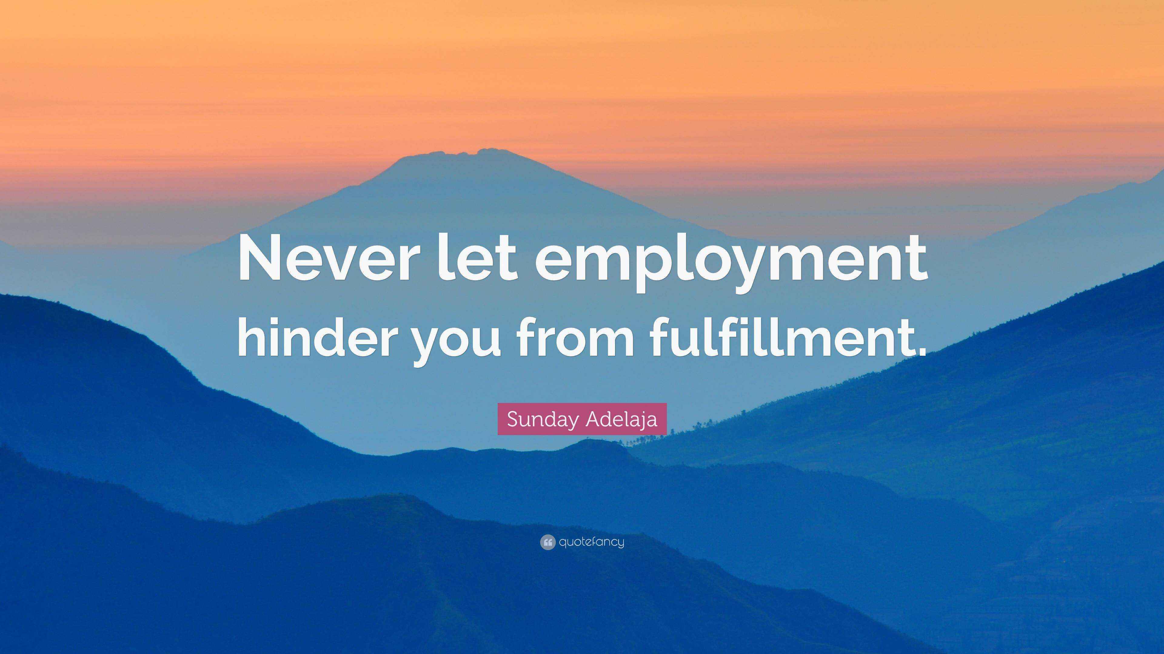 Sunday Adelaja Quote: “Never let employment hinder you from fulfillment.”