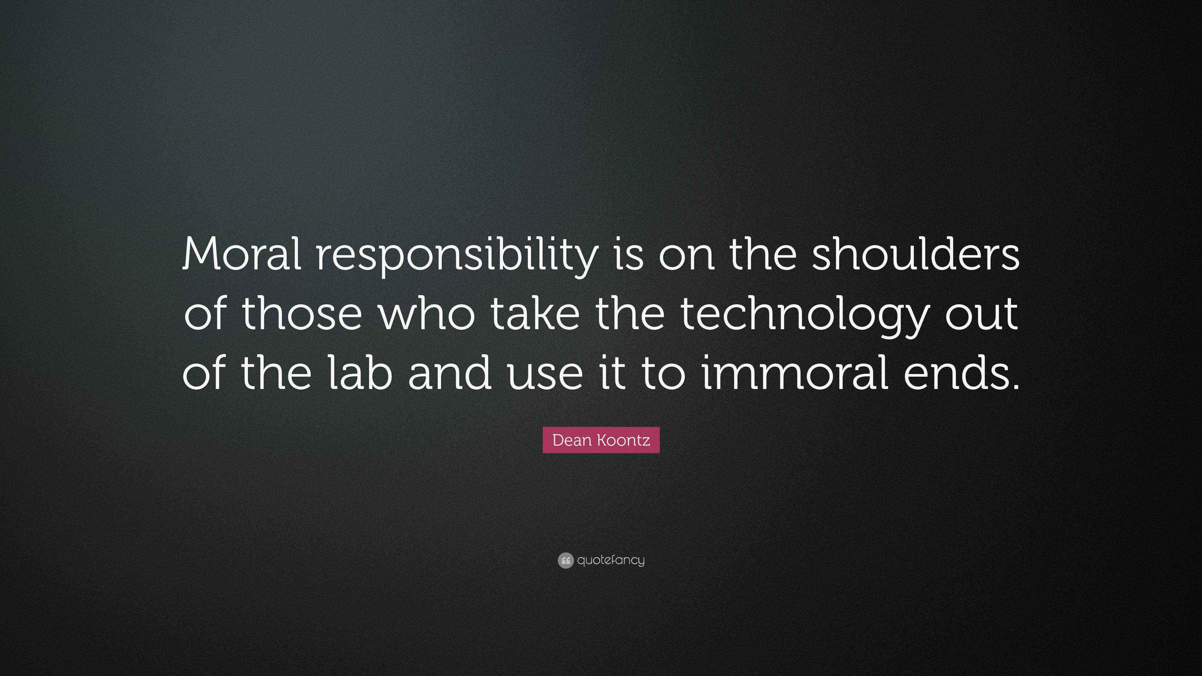 Dean Koontz Quote: “Moral responsibility is on the shoulders of those ...