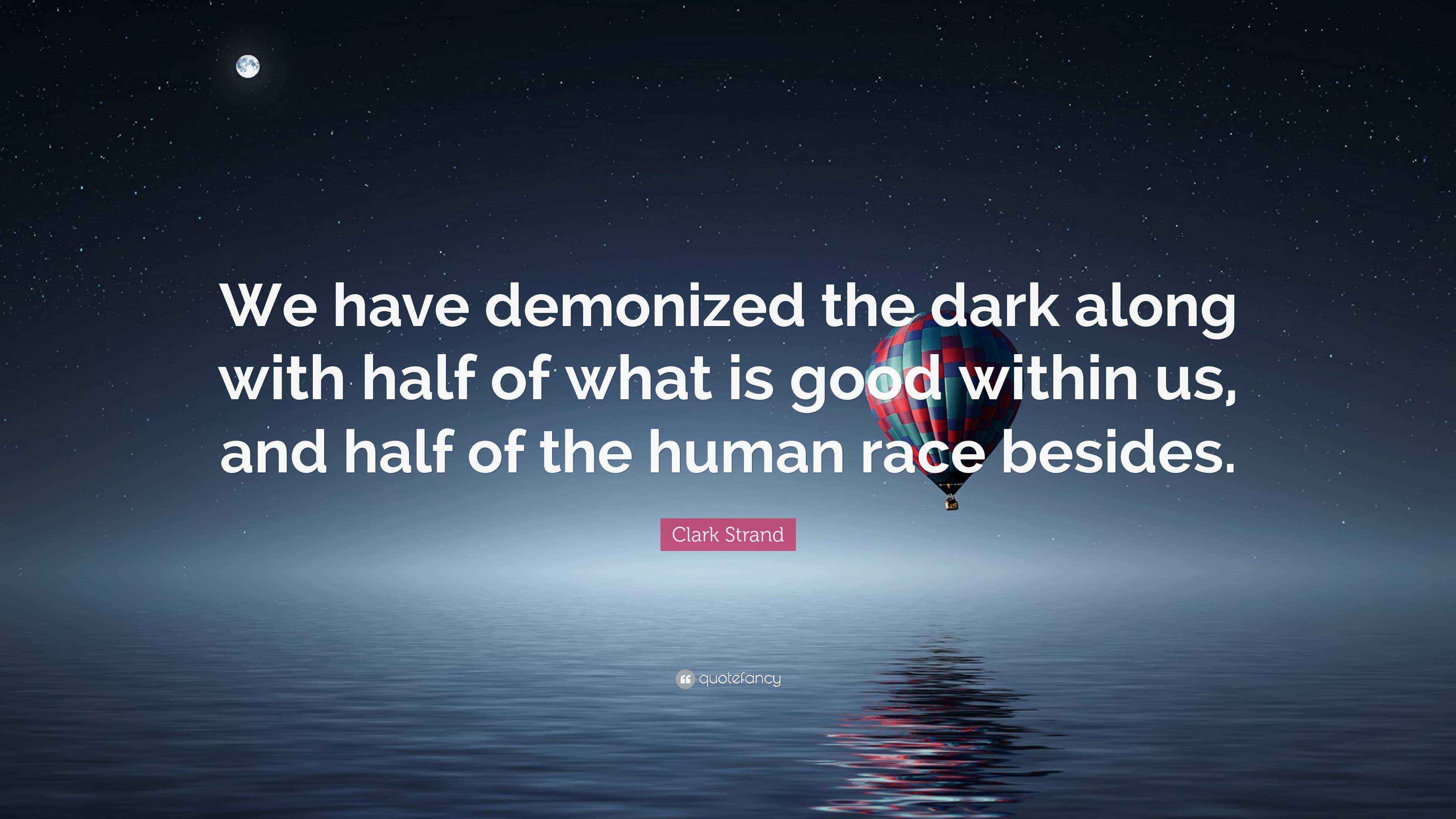 Clark Strand Quote: “We have demonized the dark along with half of what ...