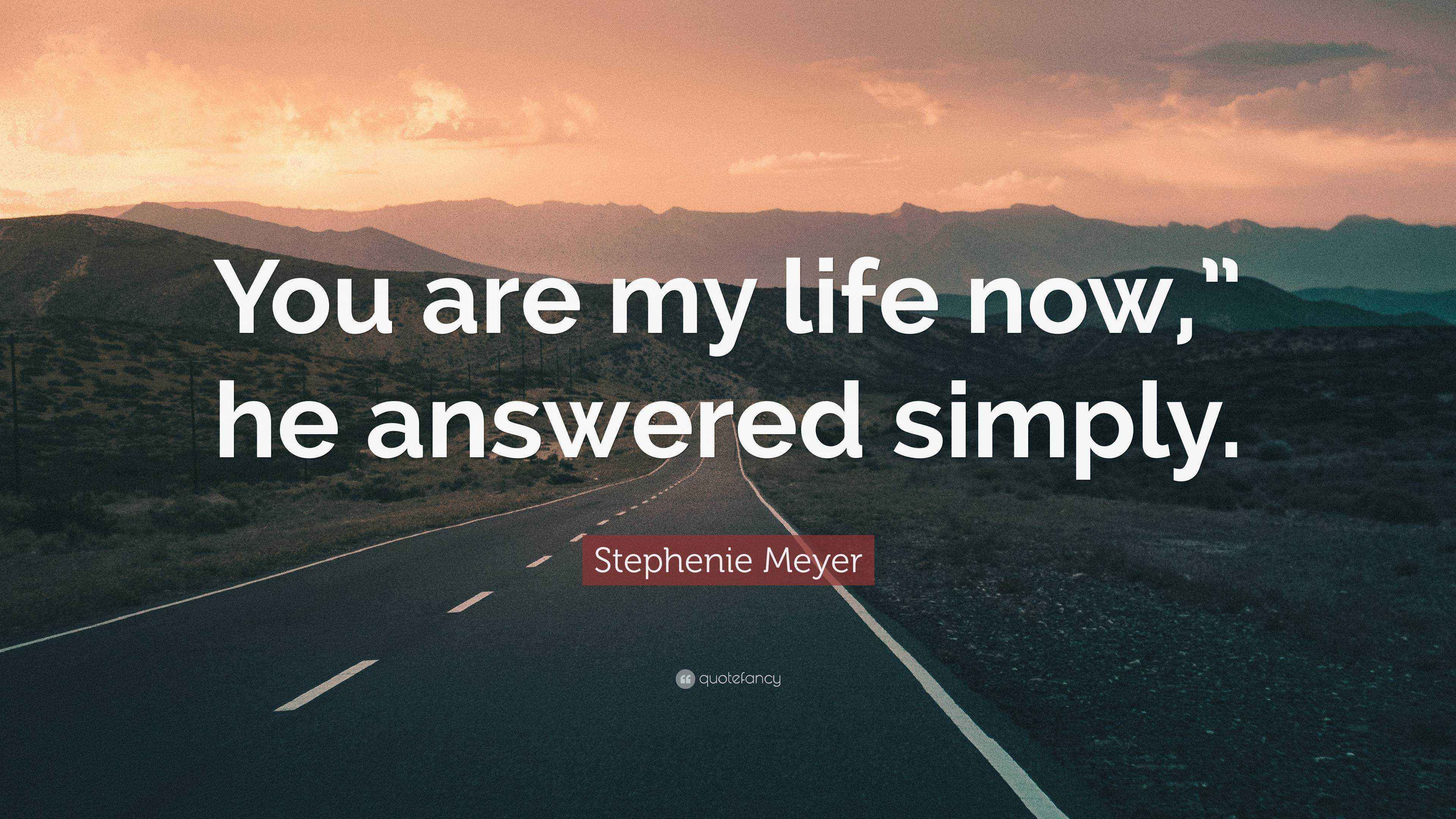 Stephenie Meyer Quote: “You are my life now,” he answered simply.”