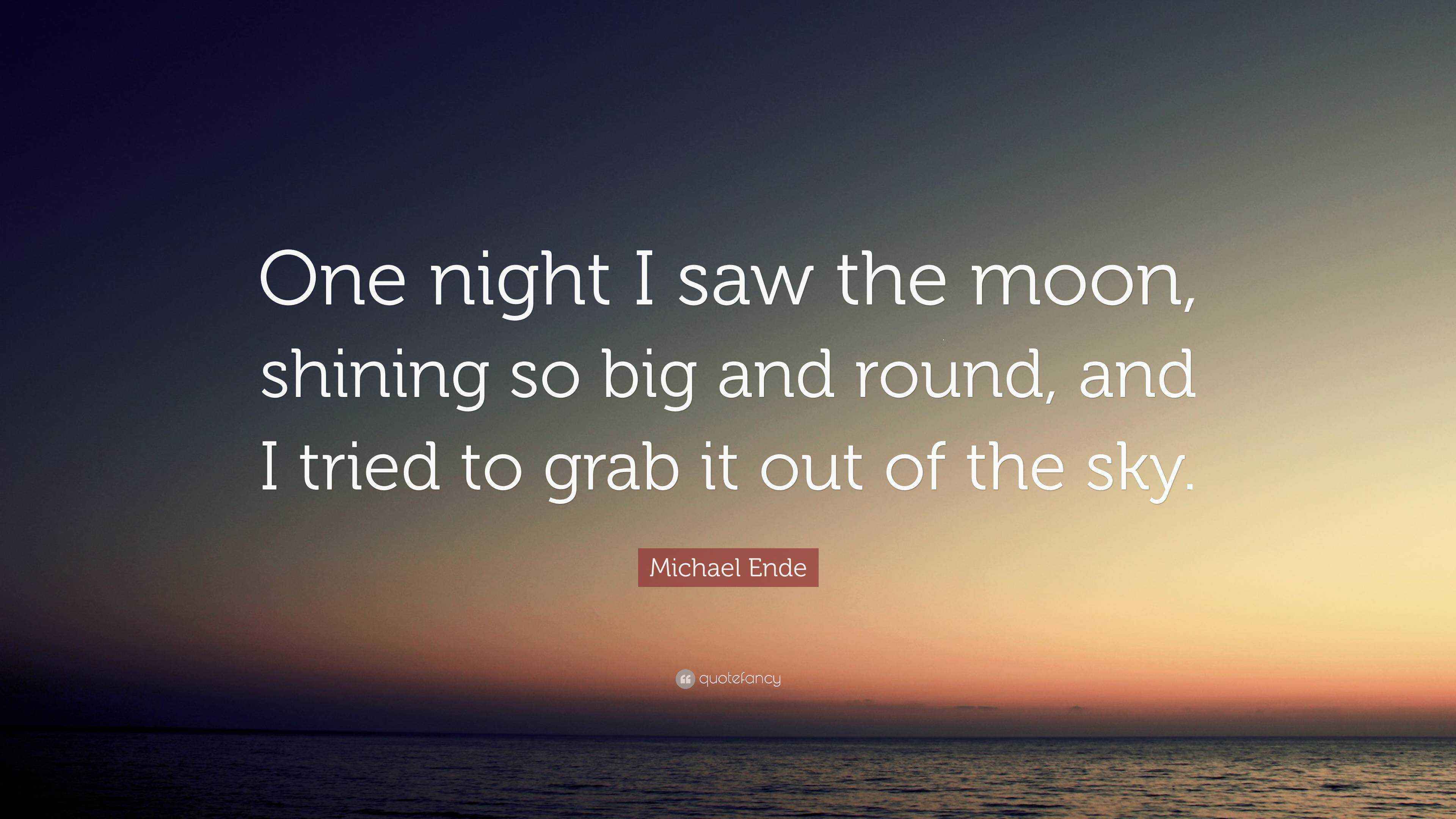 Michael Ende Quote: “One night I saw the moon, shining so big and round ...