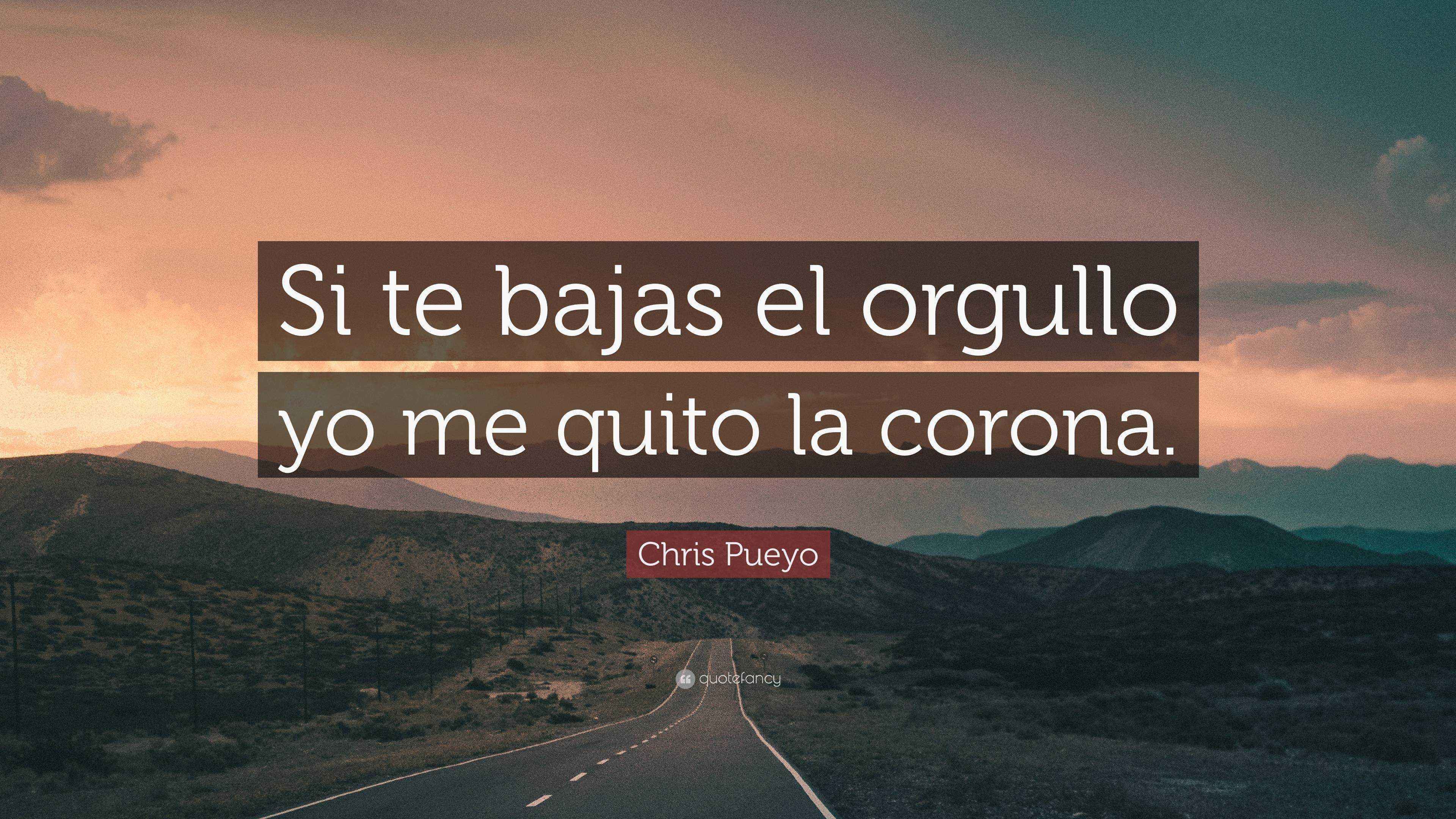 Chris Pueyo Quote: “Si te bajas el orgullo yo me quito la corona.”