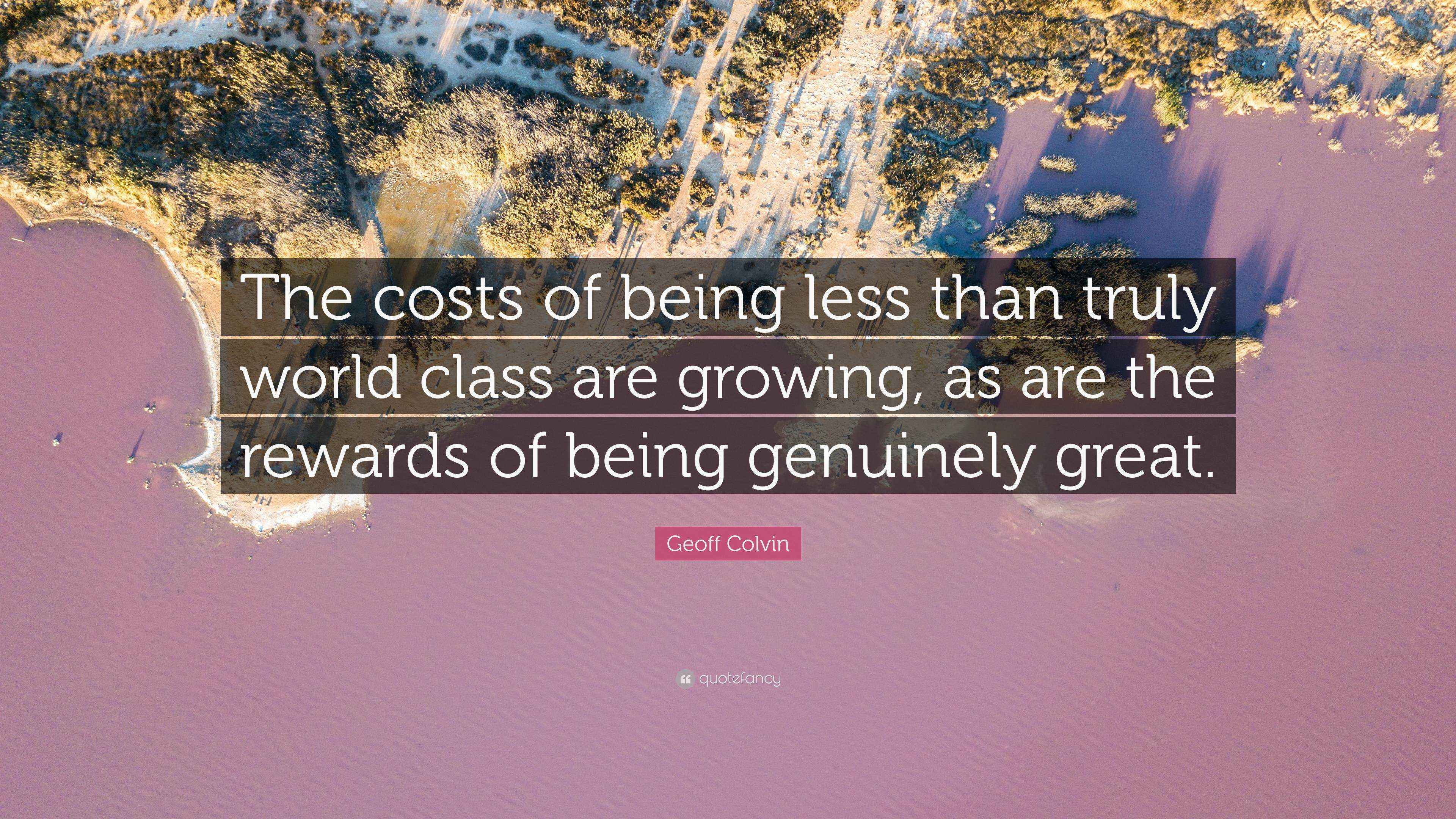 Geoff Colvin Quote: “The costs of being less than truly world class are ...
