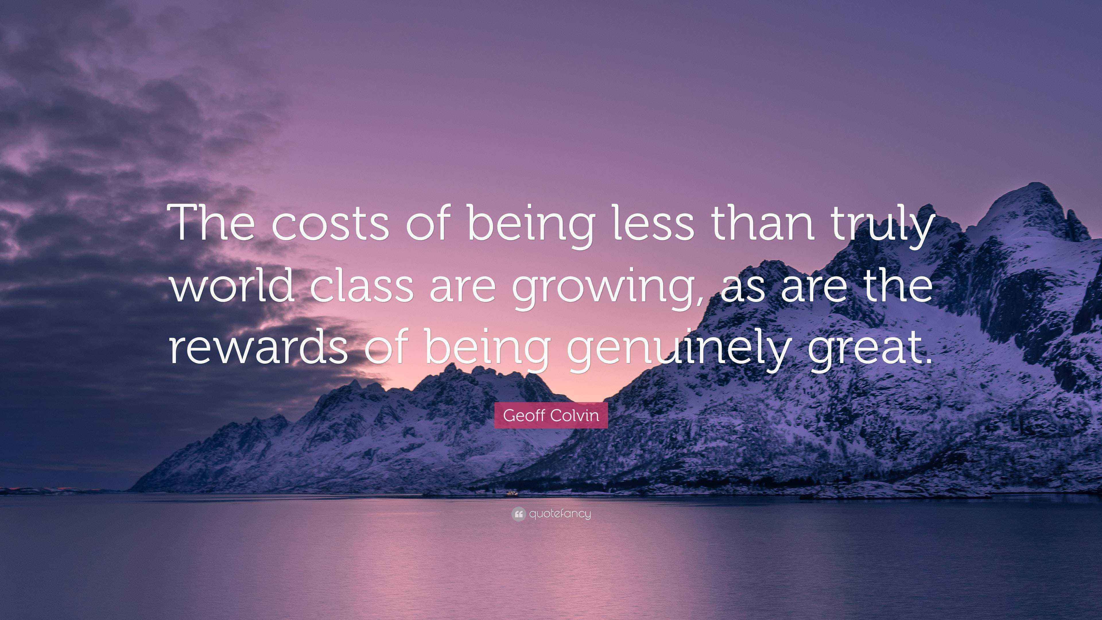 Geoff Colvin Quote: “The costs of being less than truly world class are ...