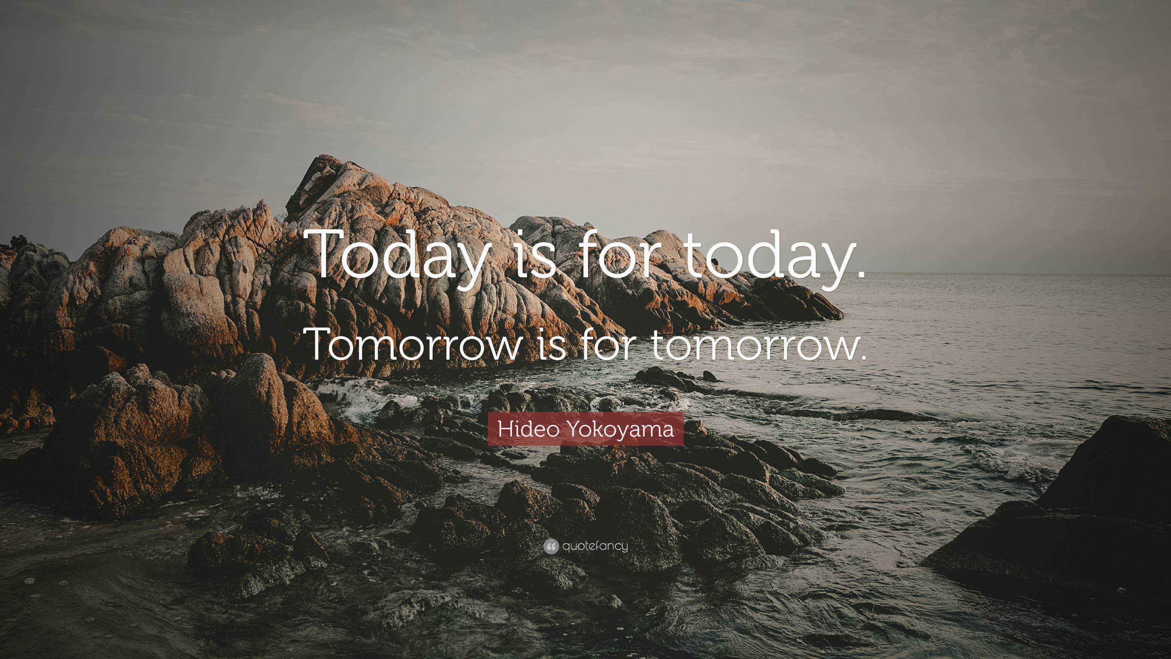 Hideo Yokoyama Quote: “Today is for today. Tomorrow is for tomorrow.”