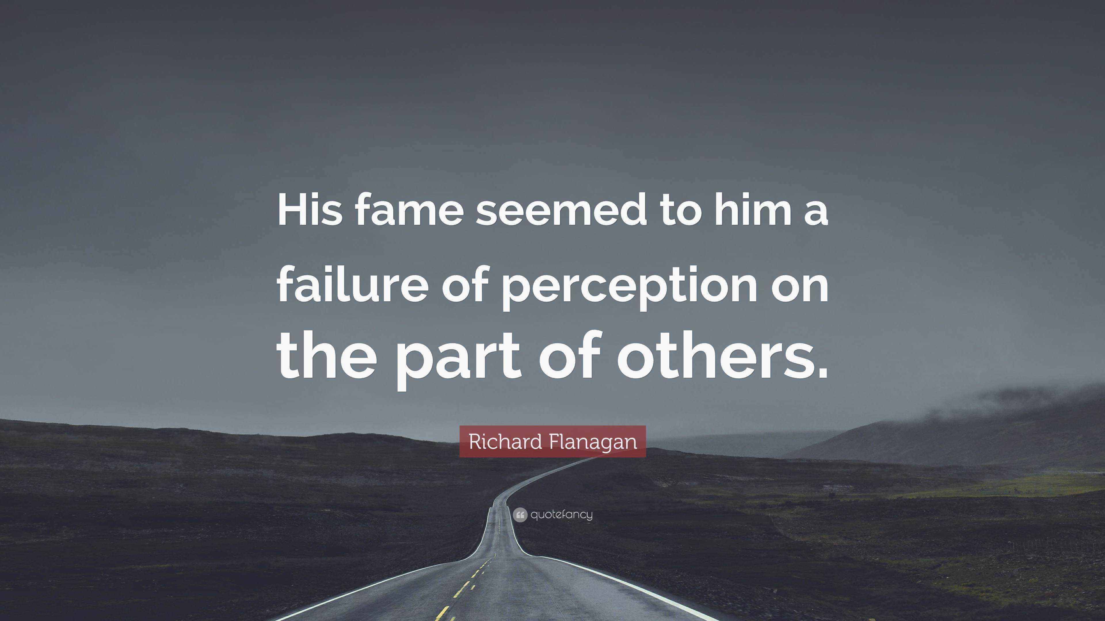 Richard Flanagan Quote: “His fame seemed to him a failure of perception ...