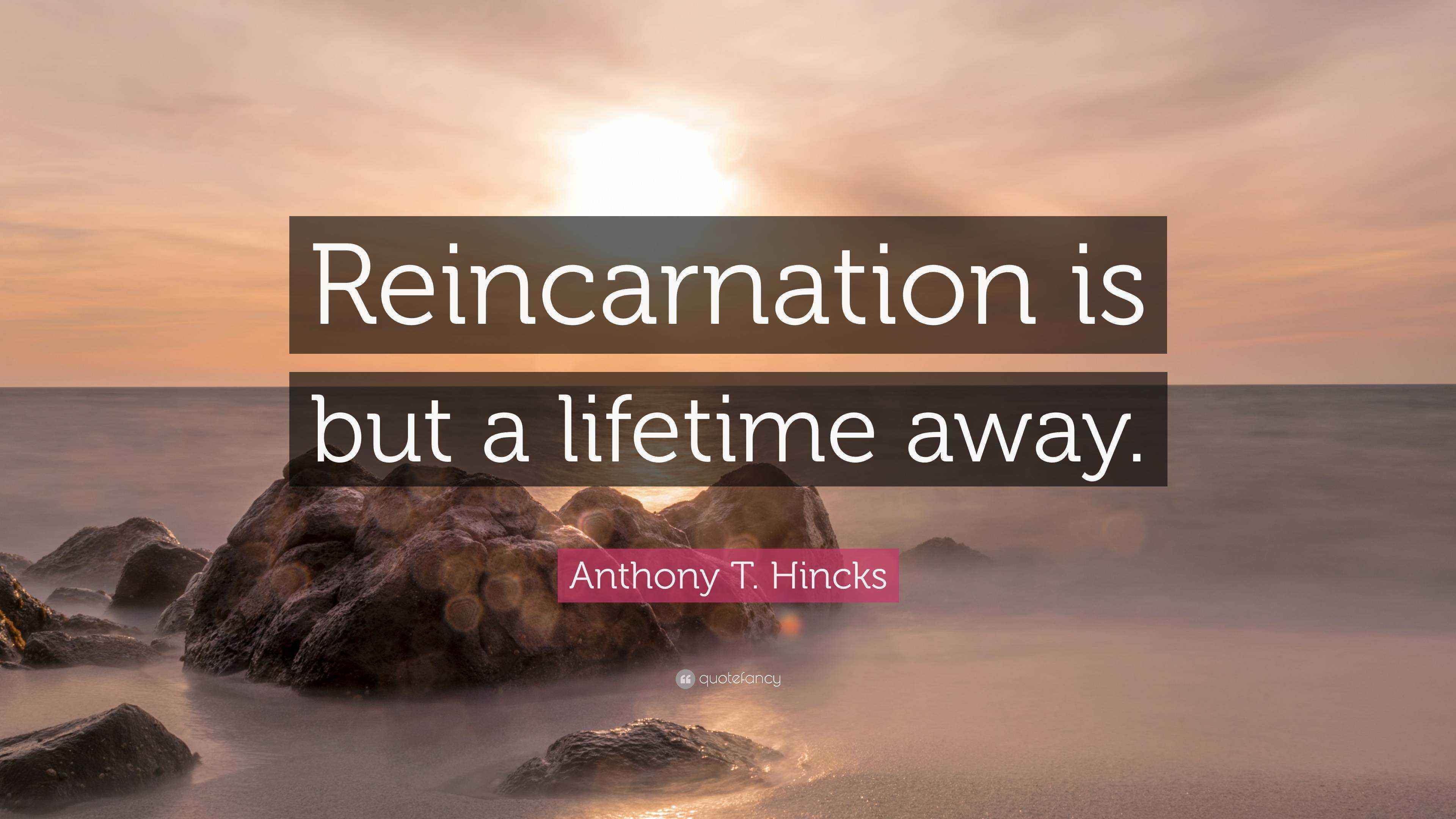 Anthony T. Hincks Quote: “Reincarnation is but a lifetime away.”